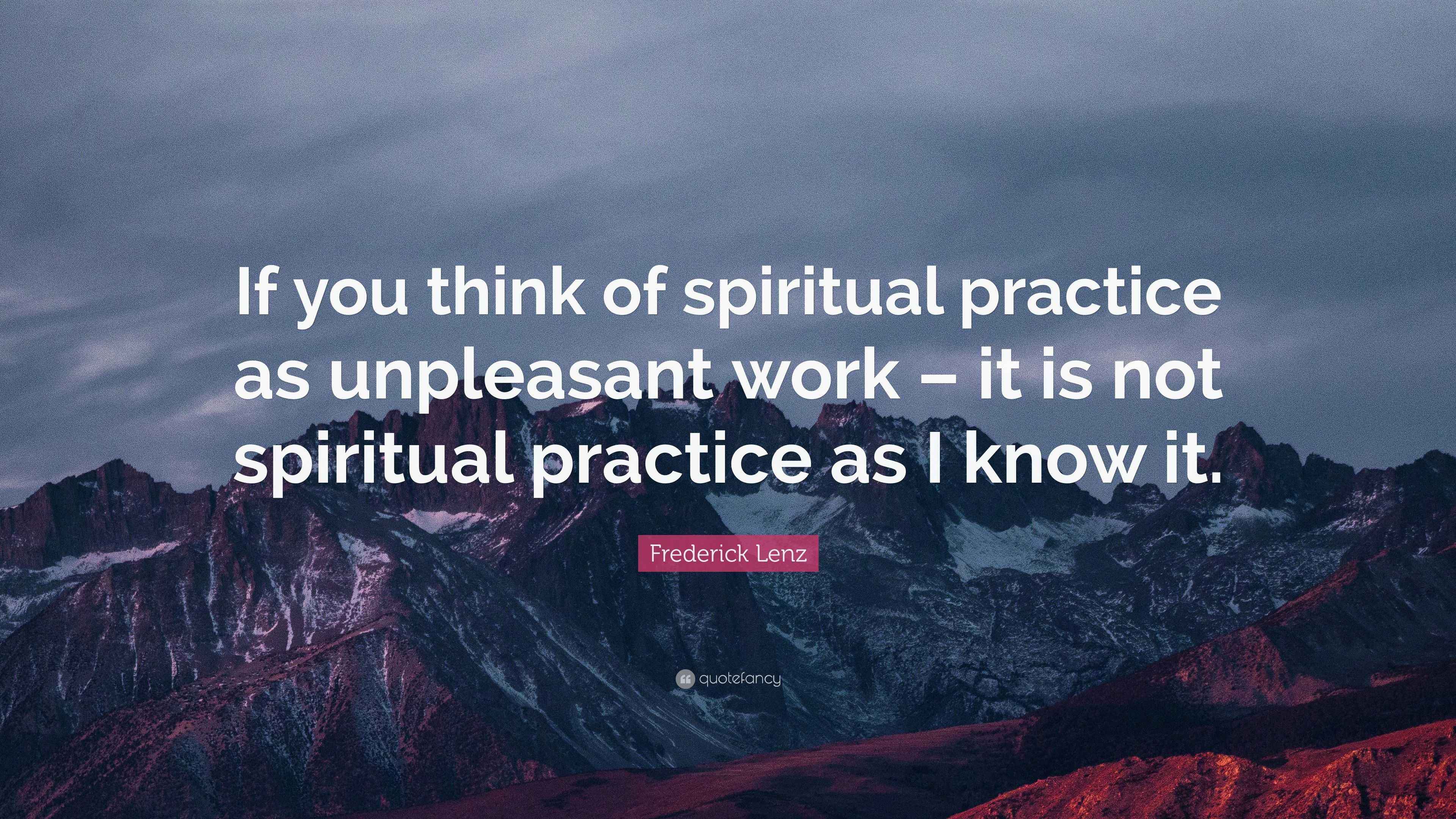 Frederick Lenz Quote: “If you think of spiritual practice as unpleasant ...