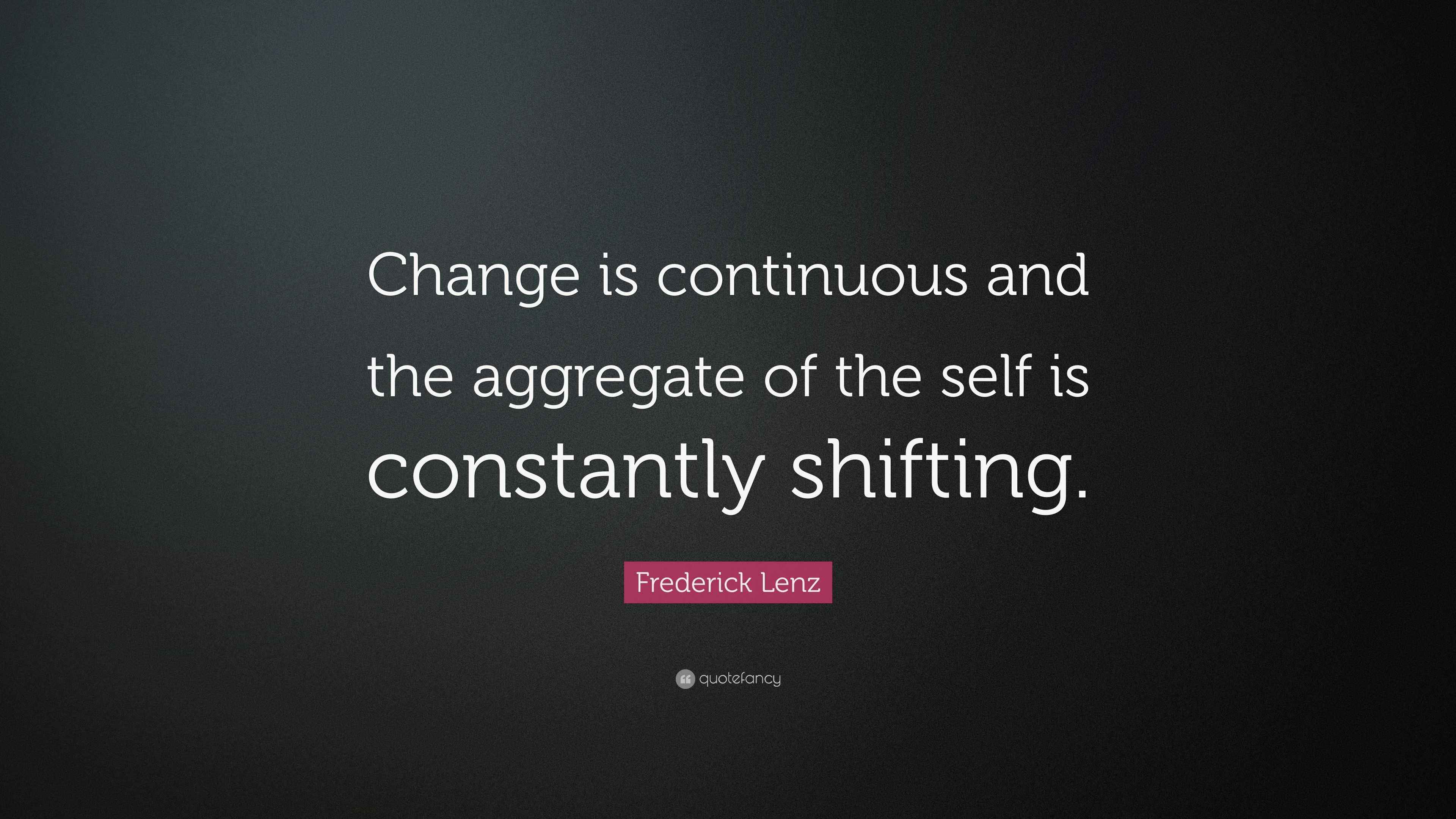 Frederick Lenz Quote: “Change is continuous and the aggregate of the ...