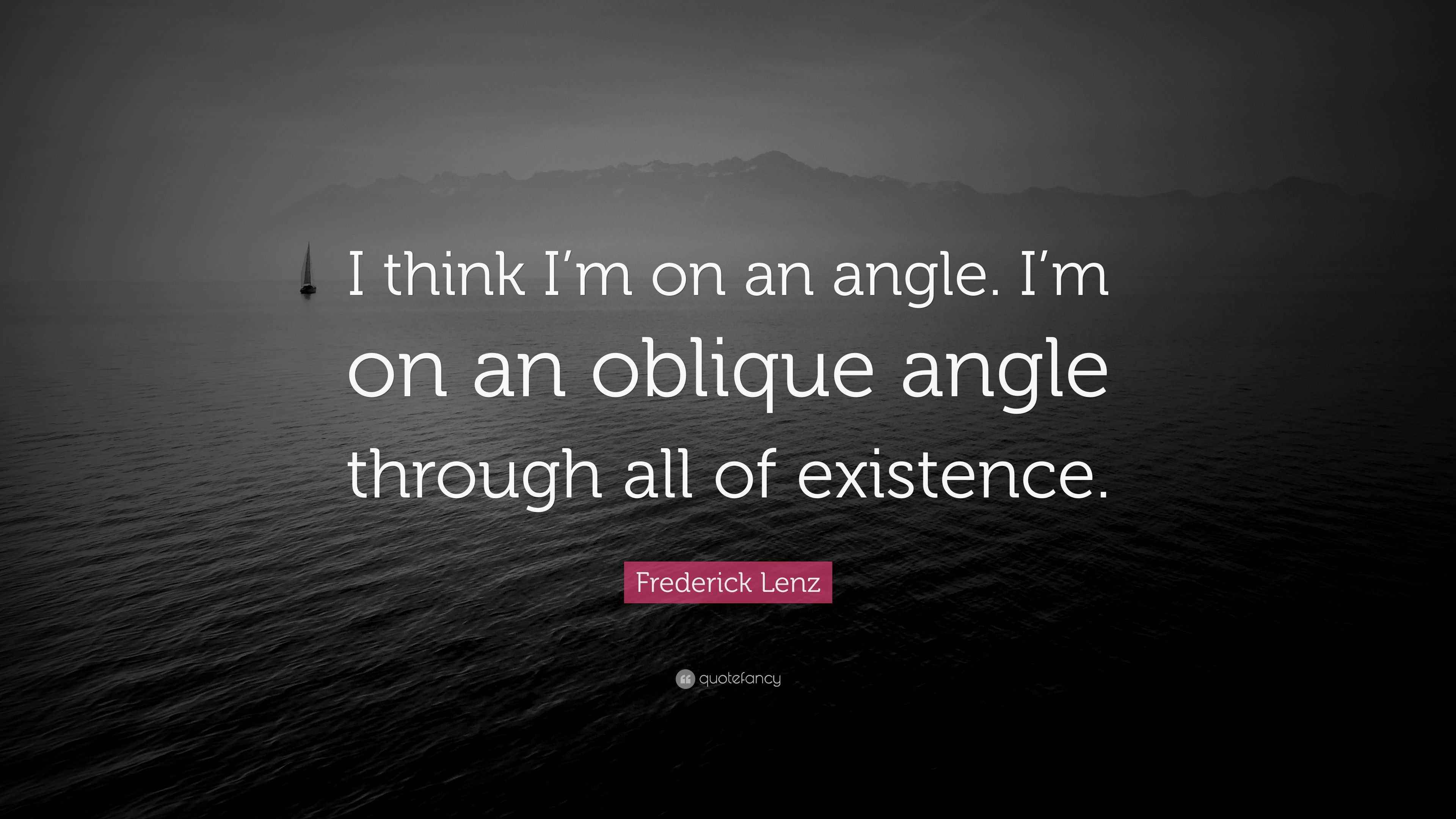 Frederick Lenz Quote: “I think I’m on an angle. I’m on an oblique angle ...