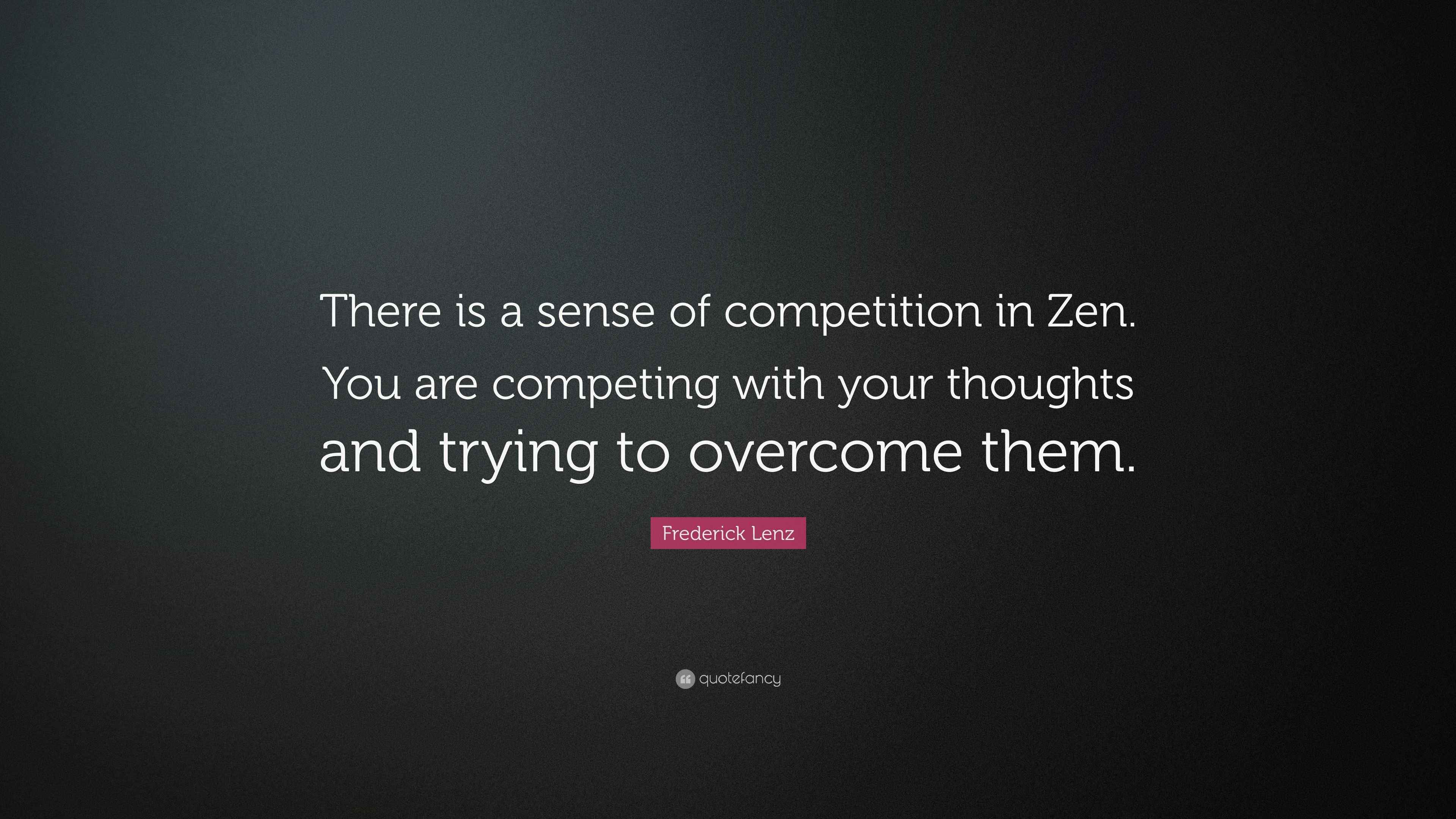 Frederick Lenz Quote: “There is a sense of competition in Zen. You are ...