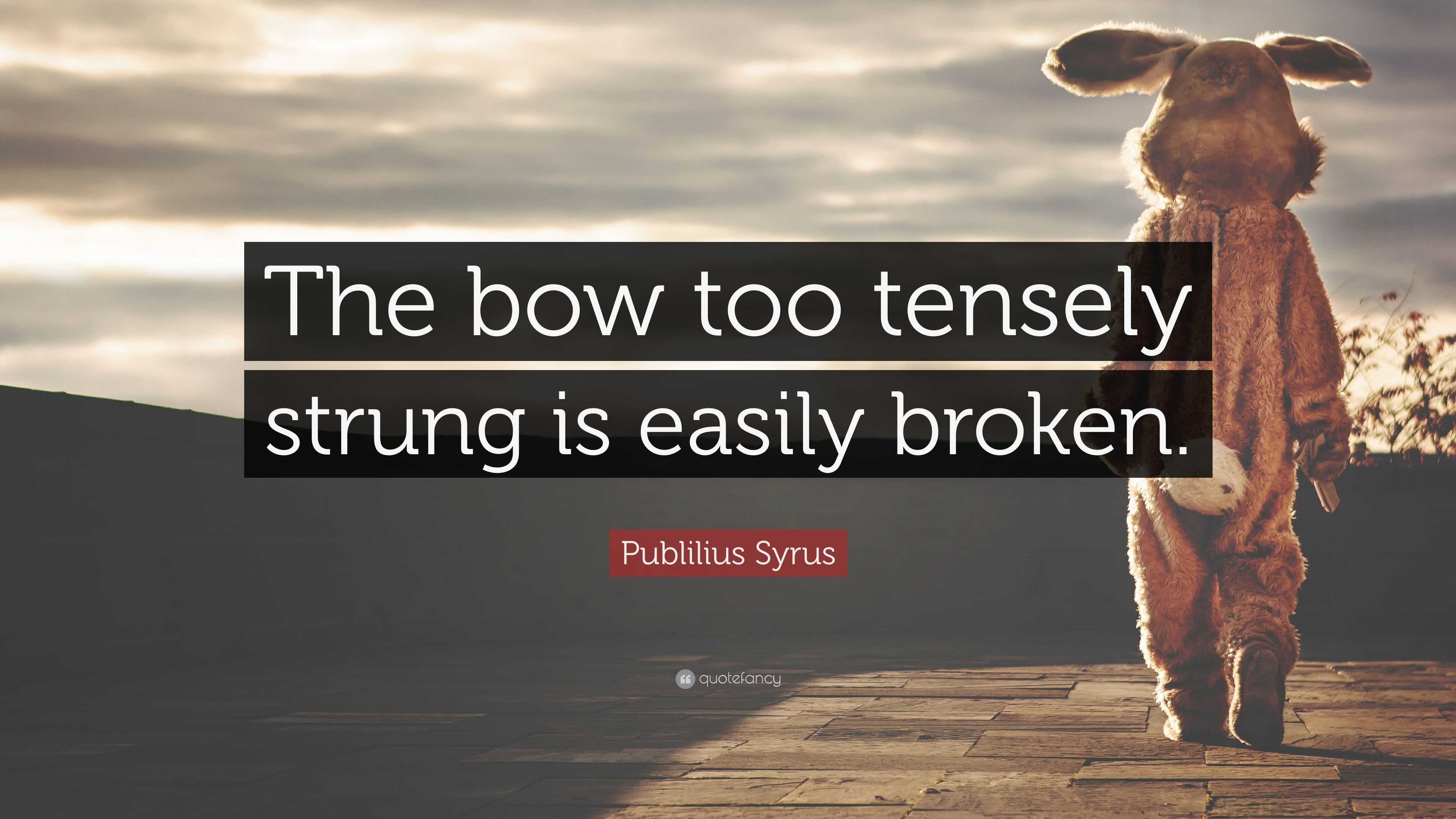 Publilius Syrus Quote: “The bow too tensely strung is easily broken.”