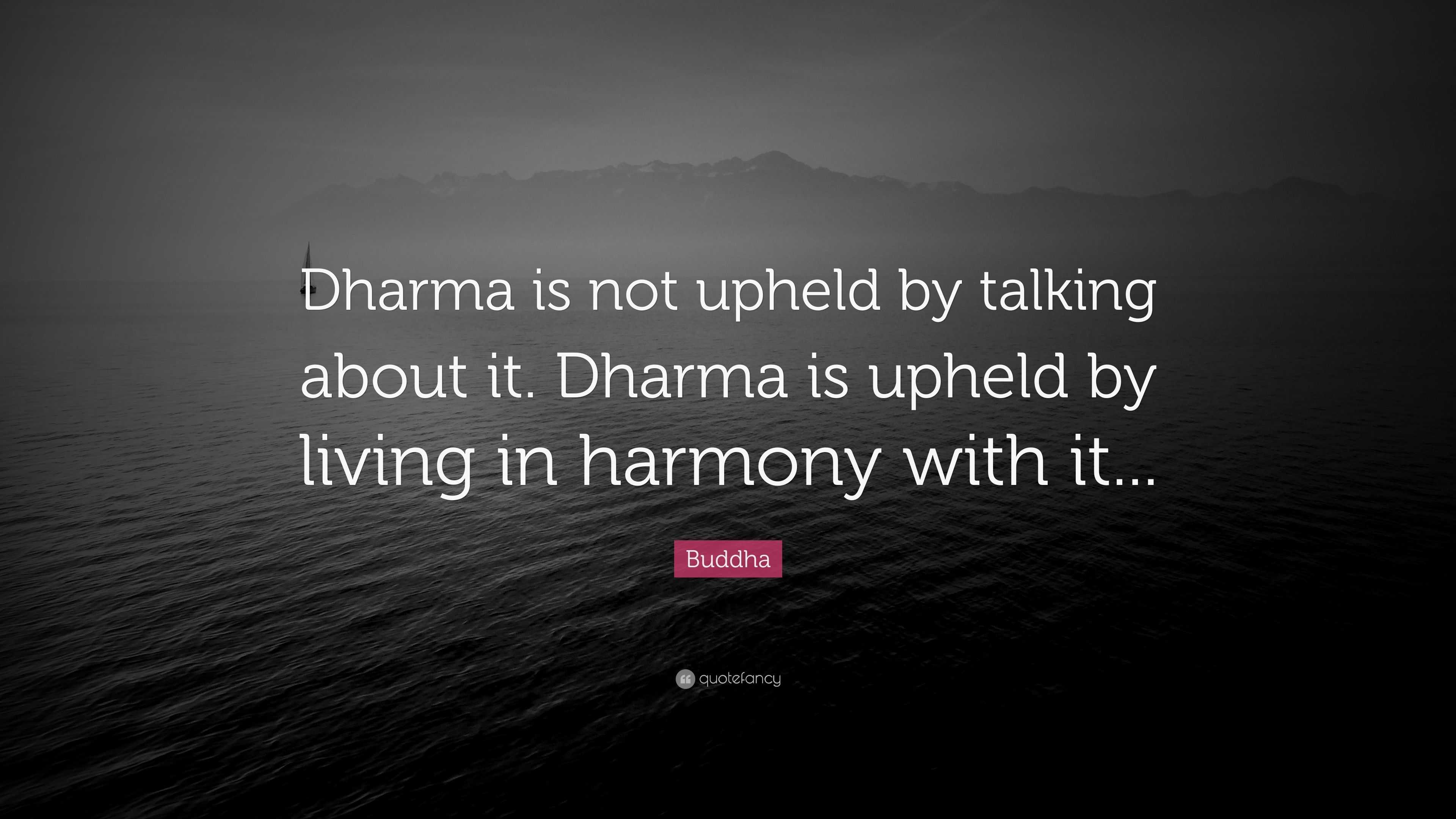 Buddha Quote: “Dharma is not upheld by talking about it. Dharma is ...