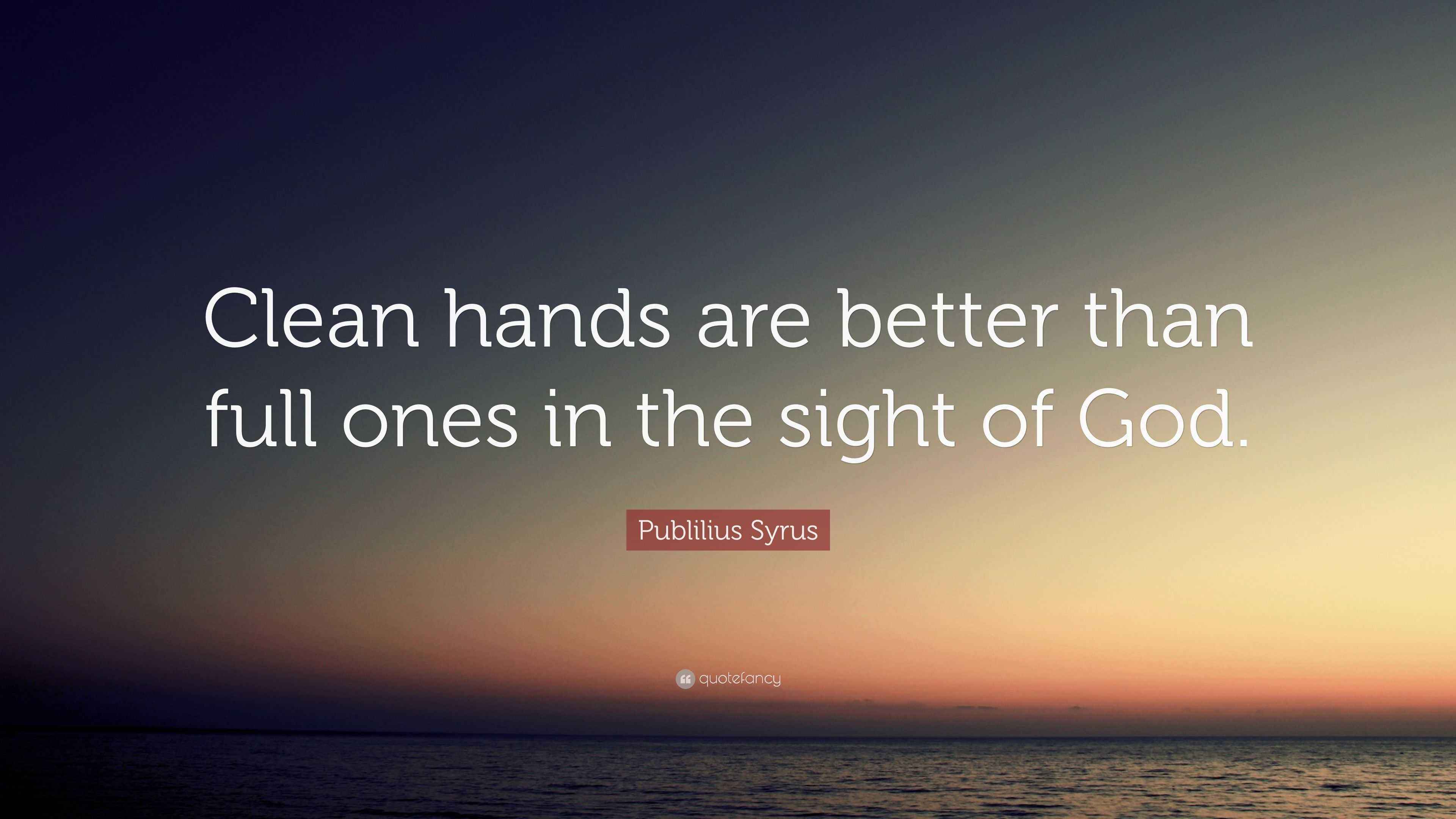 Publilius Syrus Quote: “Clean hands are better than full ones in the sight of God.”