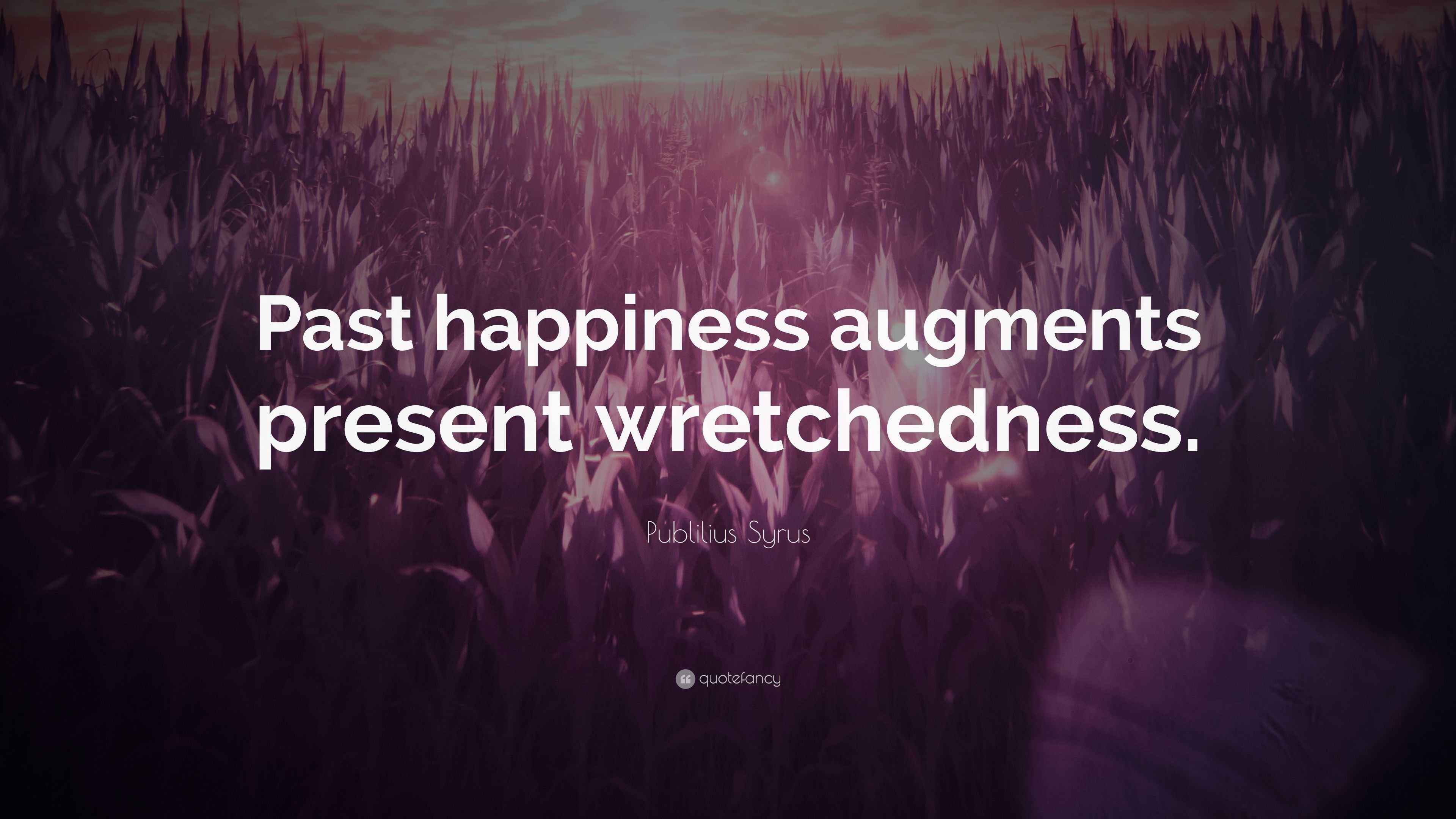Publilius Syrus Quote: “Past happiness augments present wretchedness.”