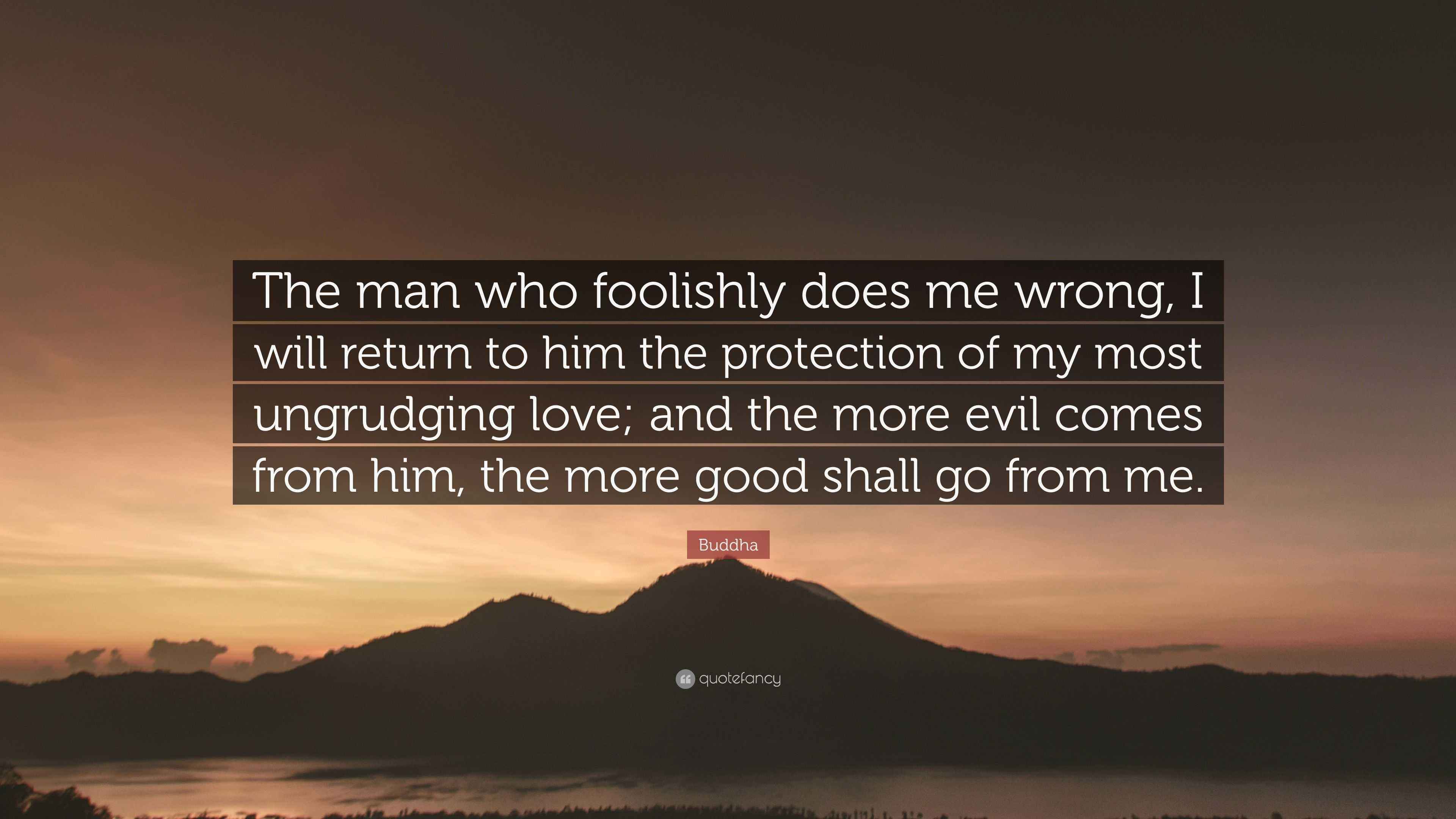 Buddha Quote: “The man who foolishly does me wrong, I will return to ...