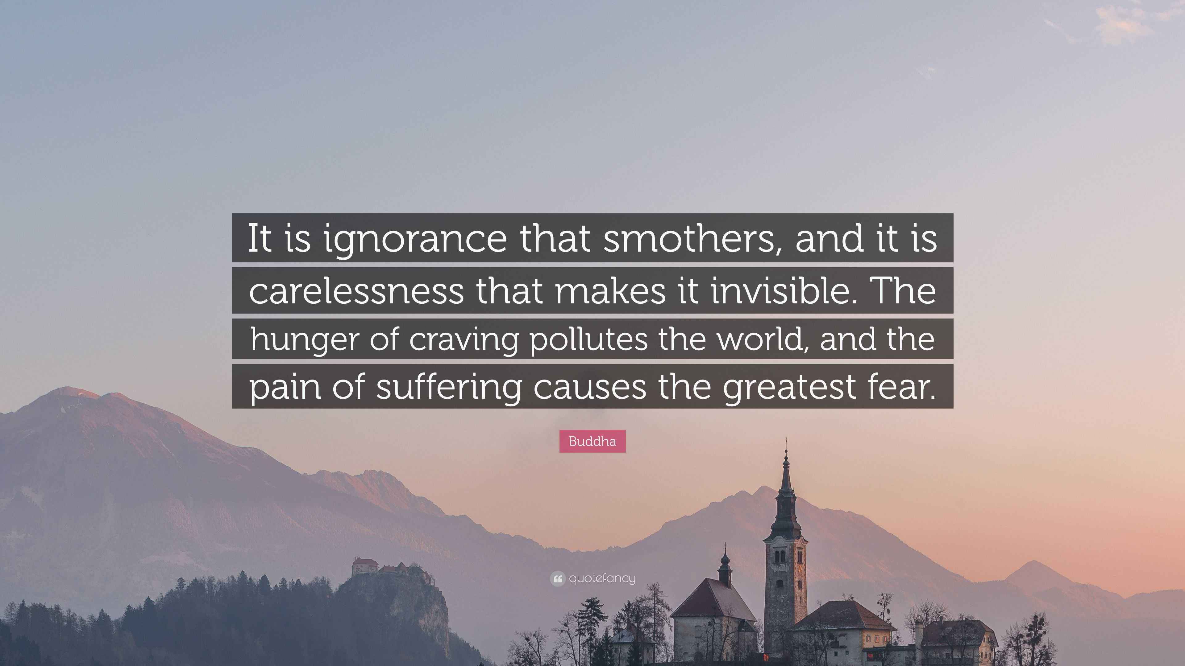 Buddha Quote: “It is ignorance that smothers, and it is carelessness ...