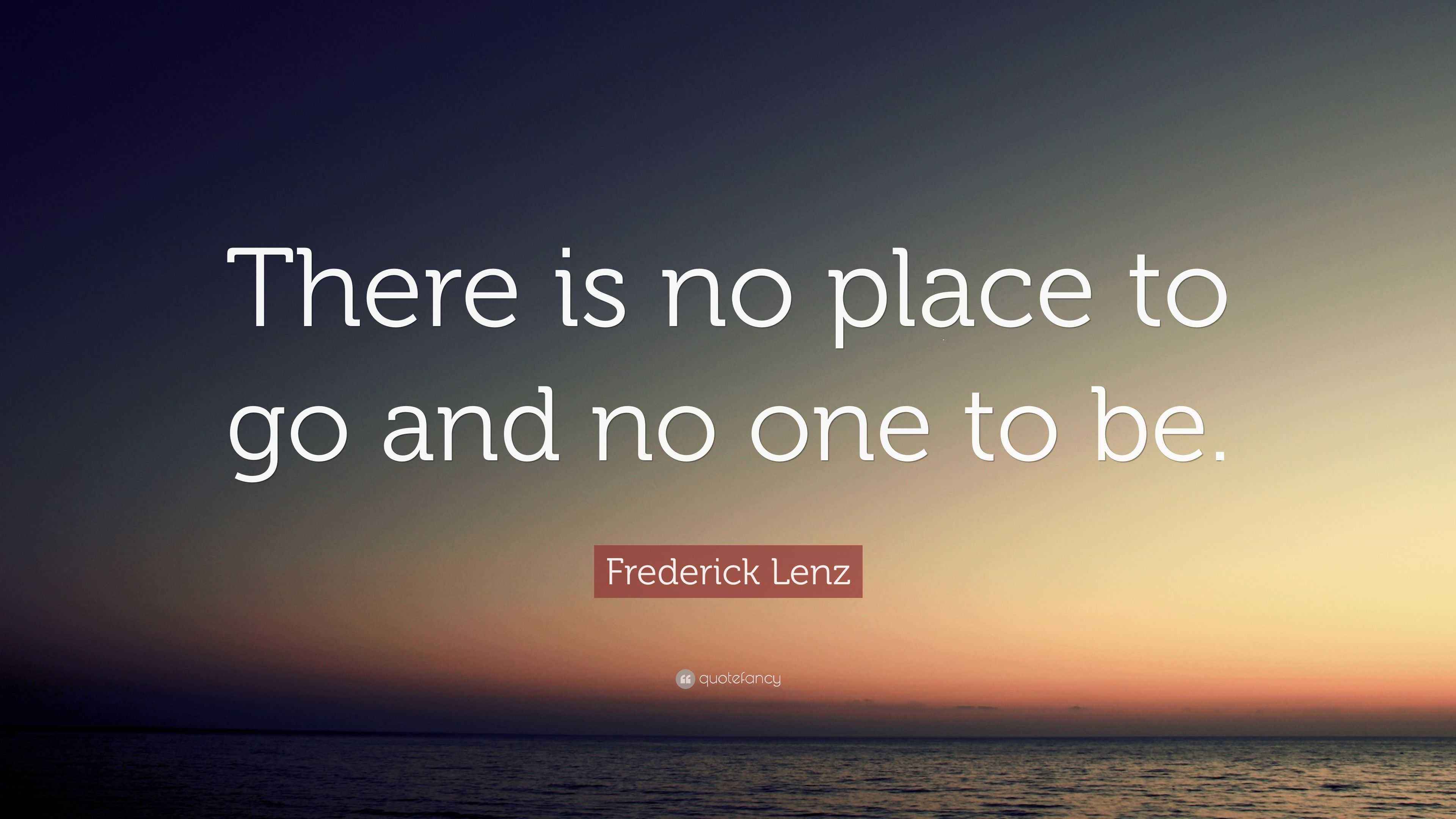 Frederick Lenz Quote: “There is no place to go and no one to be.”
