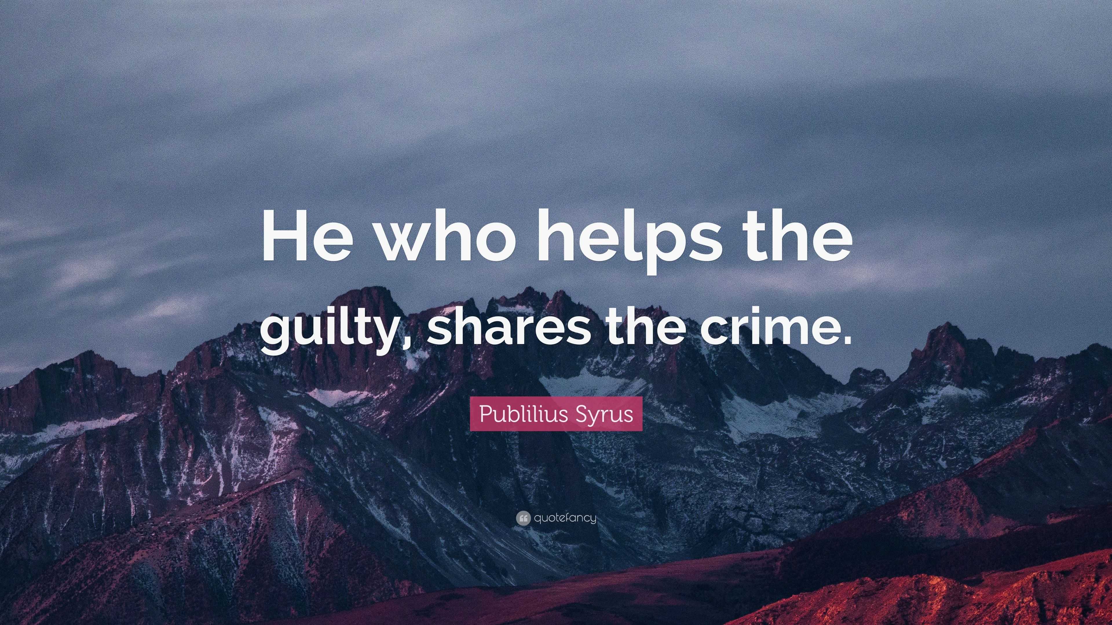 Publilius Syrus Quote: “He who helps the guilty, shares the crime.”