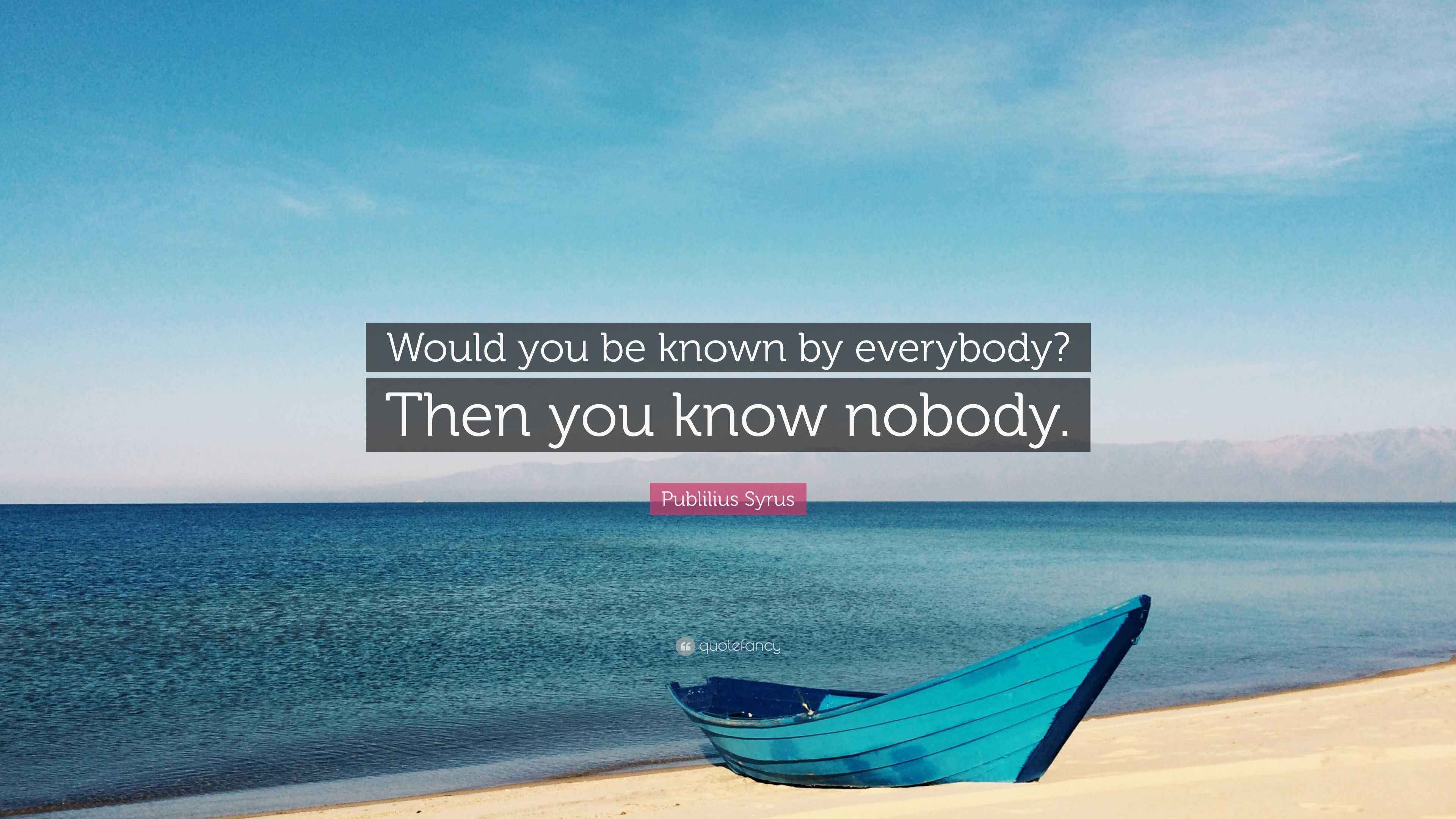 Publilius Syrus Quote: “Would you be known by everybody? Then you know ...