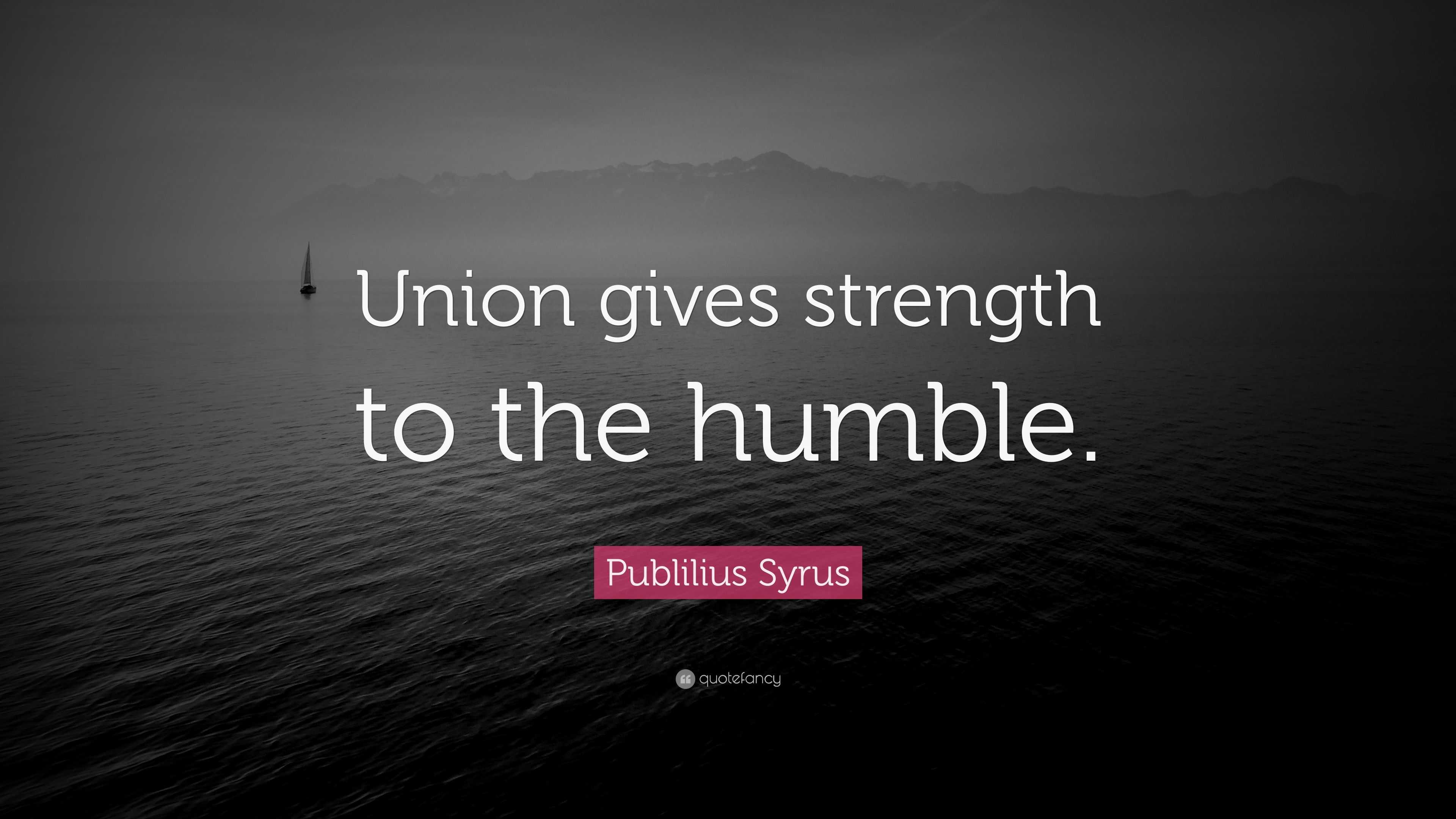 Publilius Syrus Quote: “Union gives strength to the humble.”