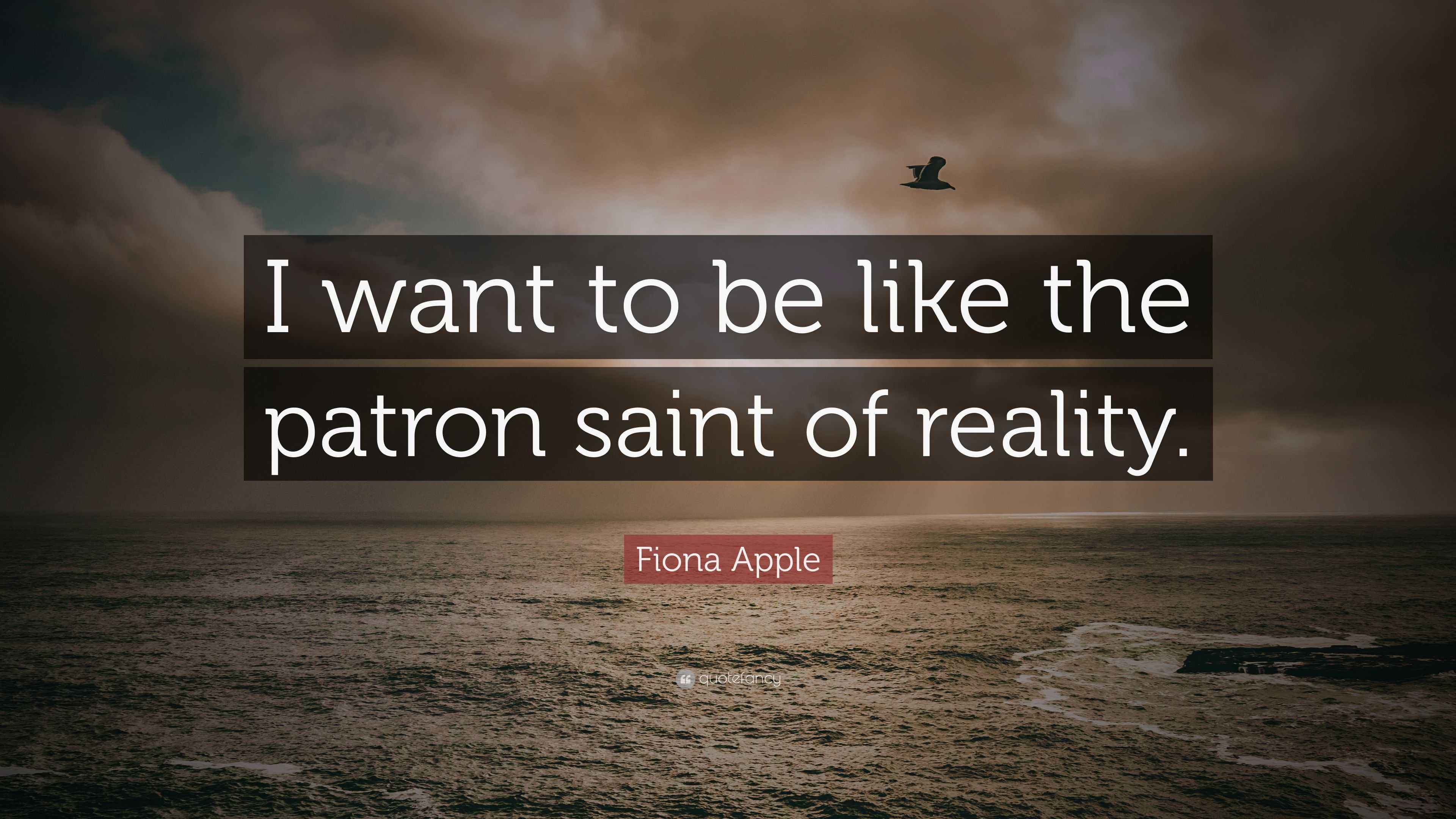 Fiona Apple Quote: “I want to be like the patron saint of reality.”