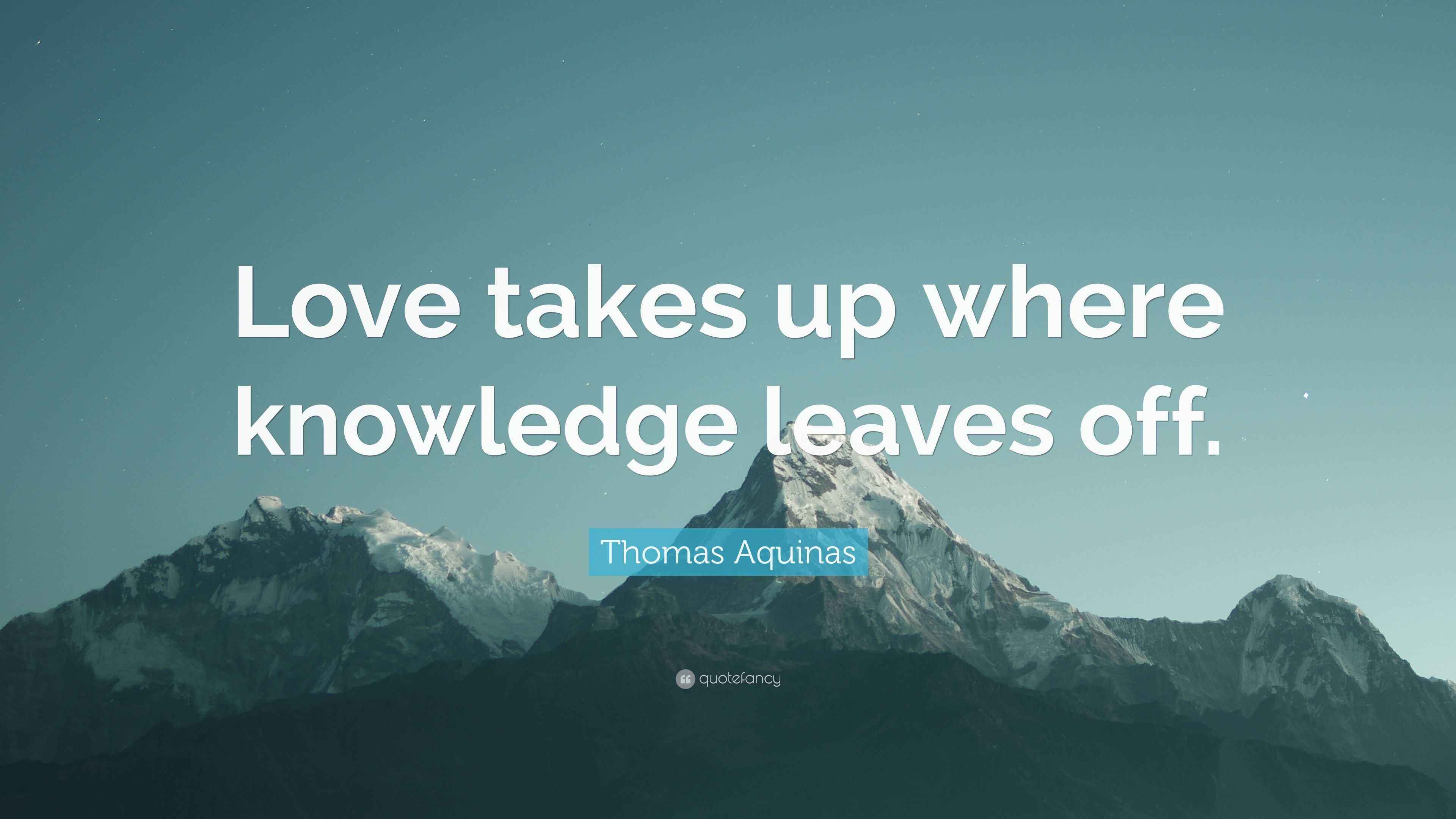 Thomas Aquinas Quote: “Love takes up where knowledge leaves off.”