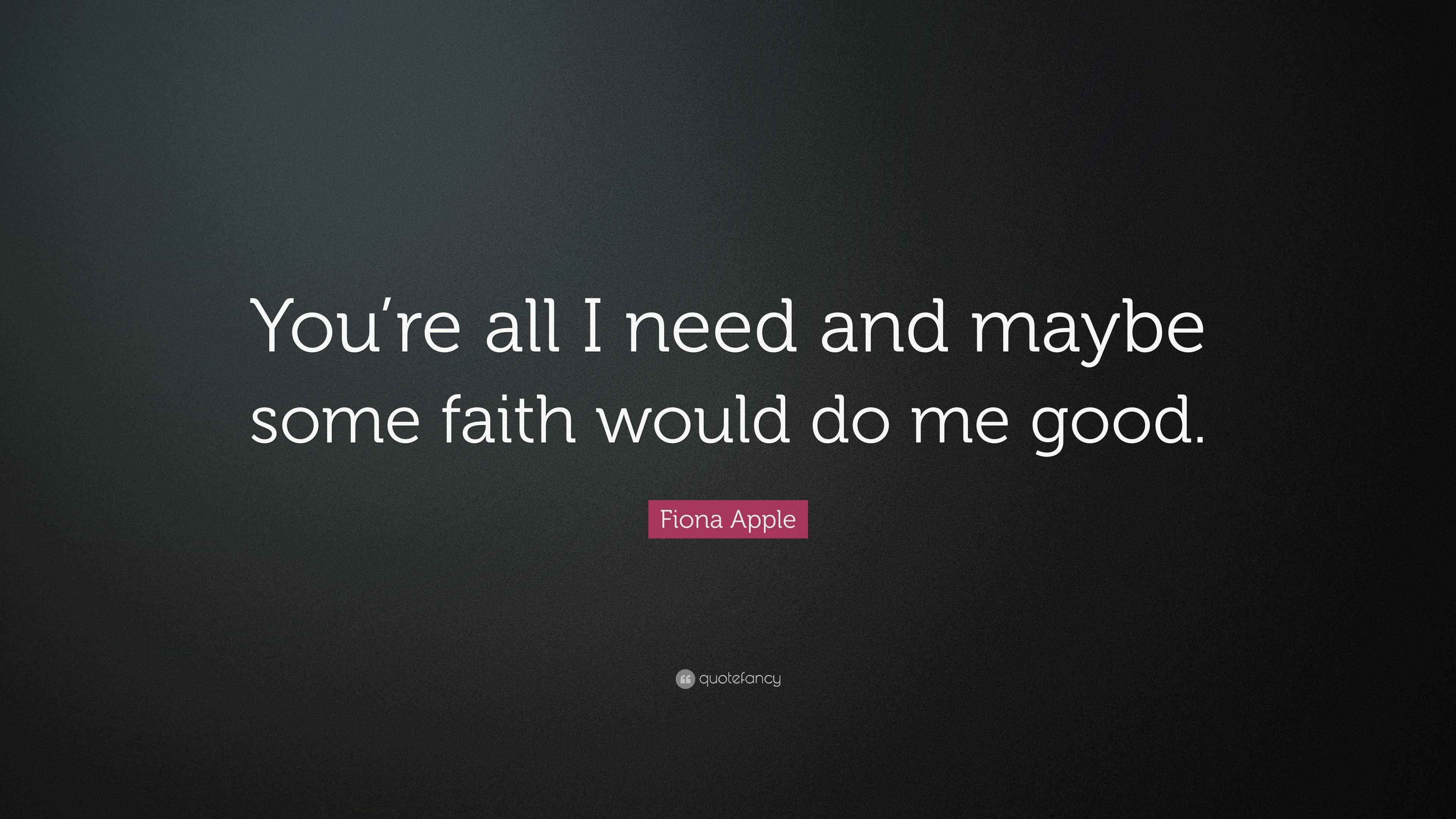 Fiona Apple Quote: “You’re all I need and maybe some faith would do me ...