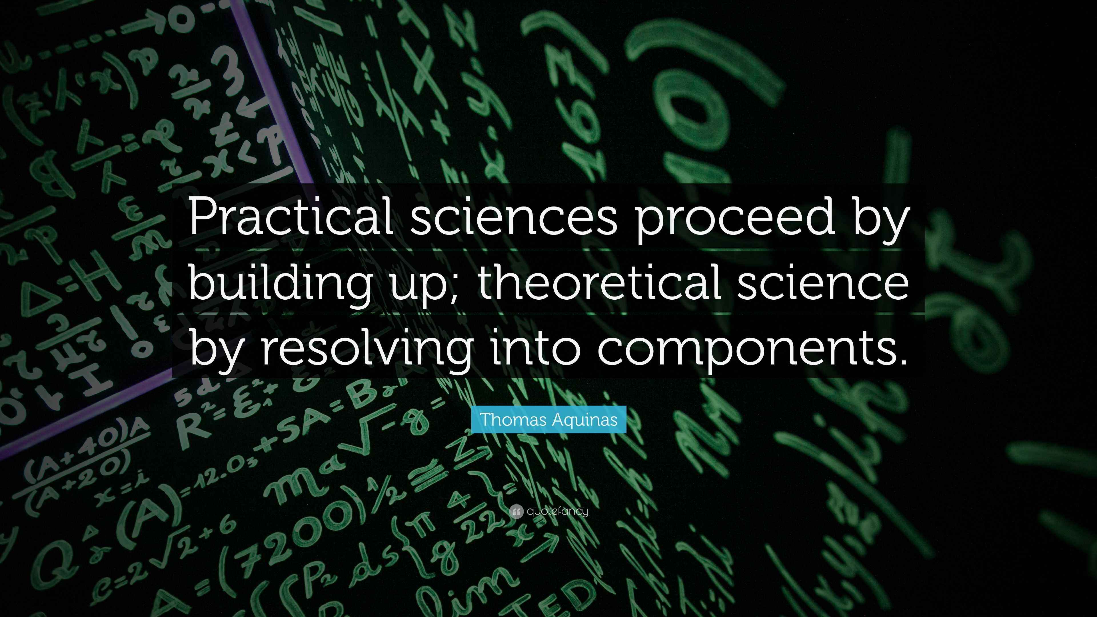 Thomas Aquinas Quote: “Practical sciences proceed by building up ...