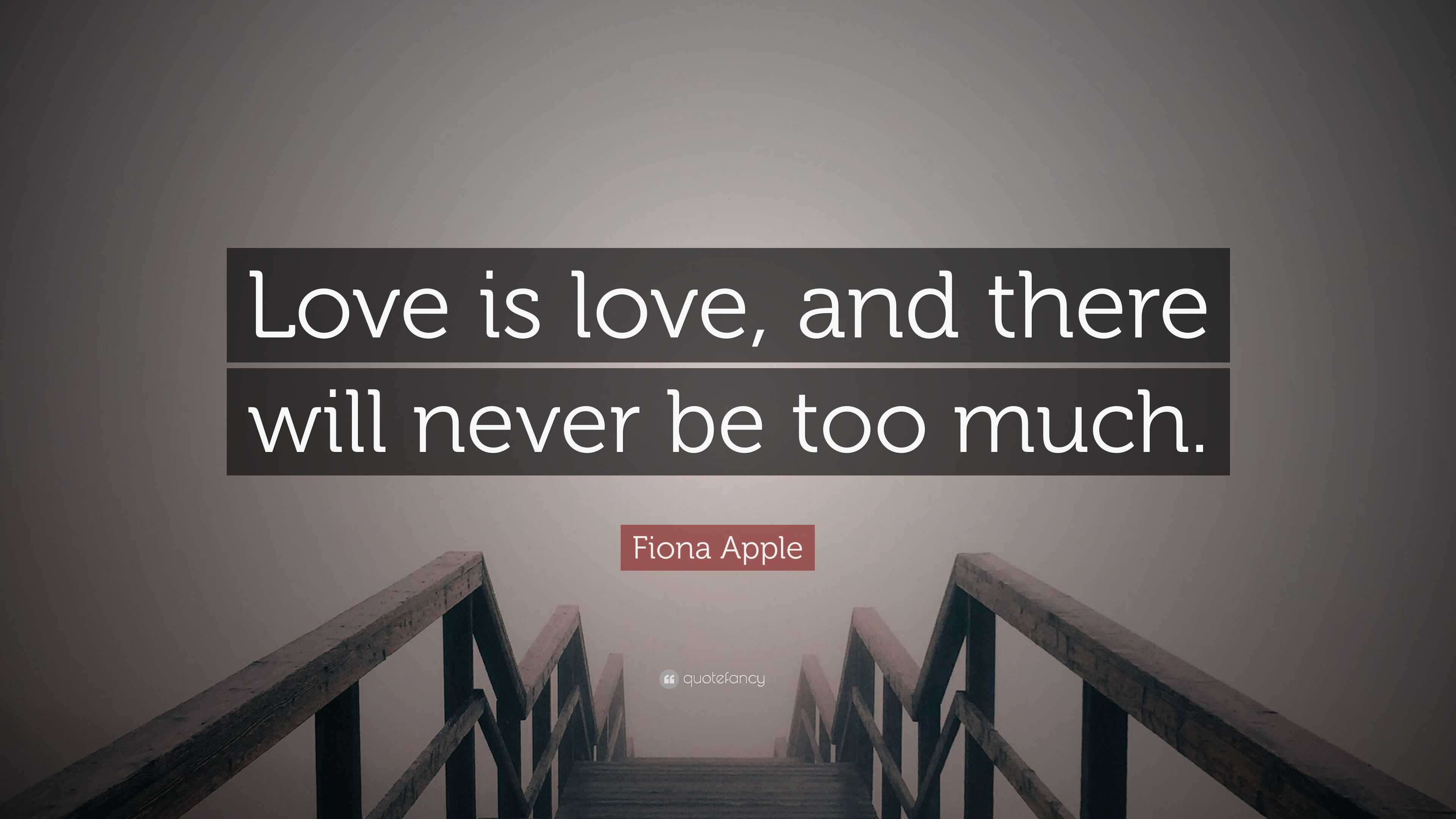 Fiona Apple Quote: “Love is love, and there will never be too much.”