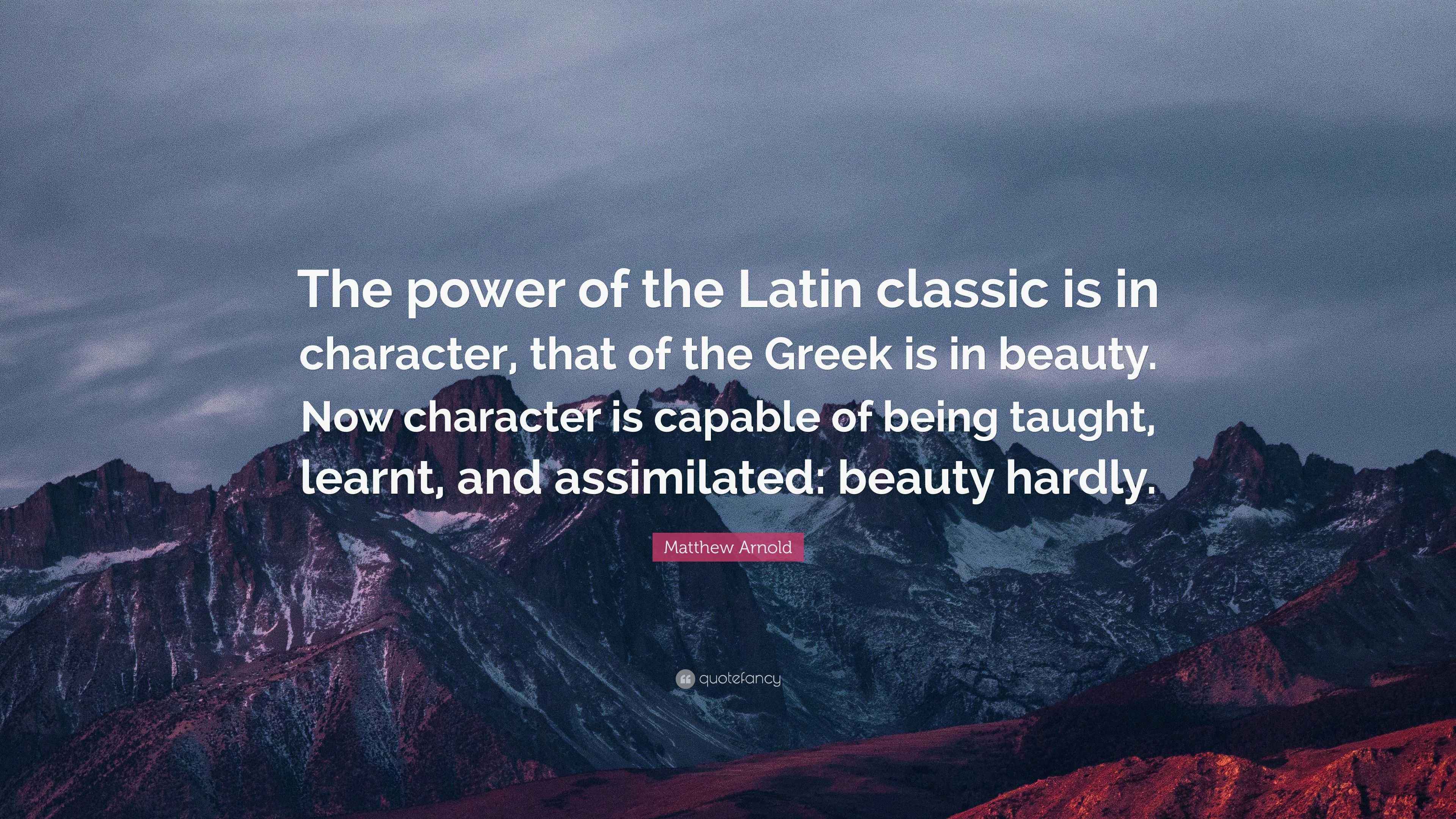 Matthew Arnold Quote: “The power of the Latin classic is in character ...