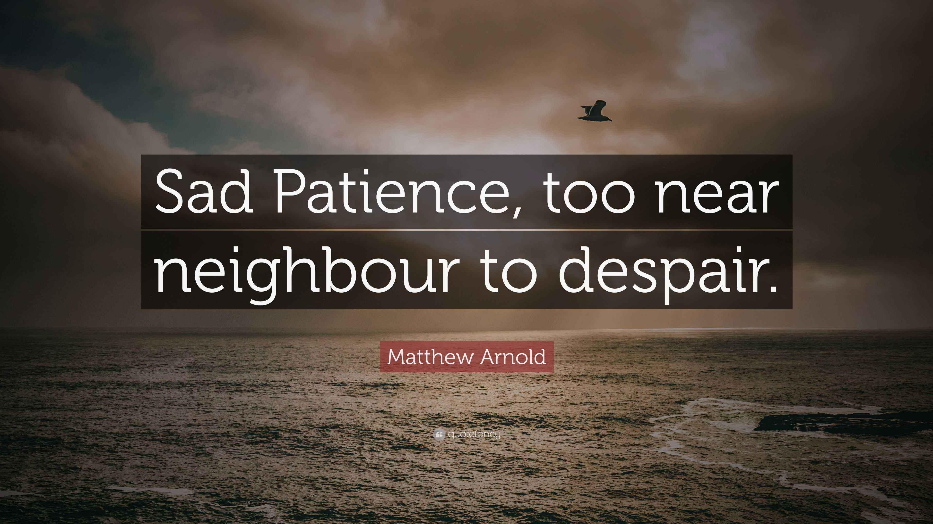 Matthew Arnold Quote: “Sad Patience, too near neighbour to despair.”