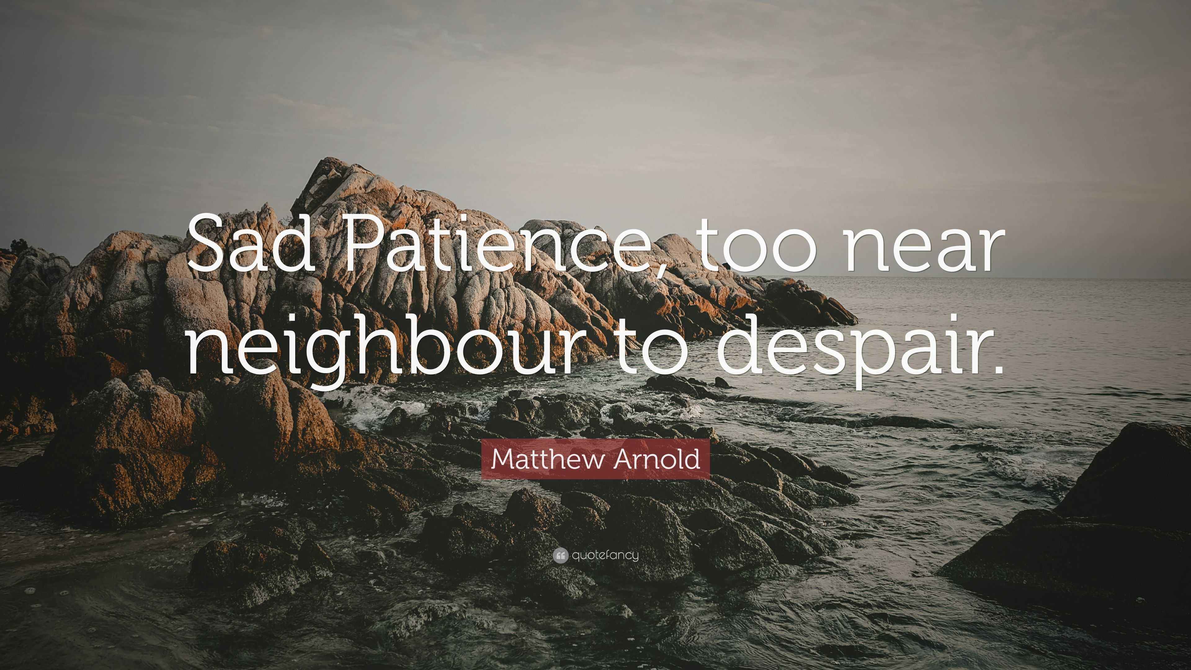 Matthew Arnold Quote: “Sad Patience, too near neighbour to despair.”