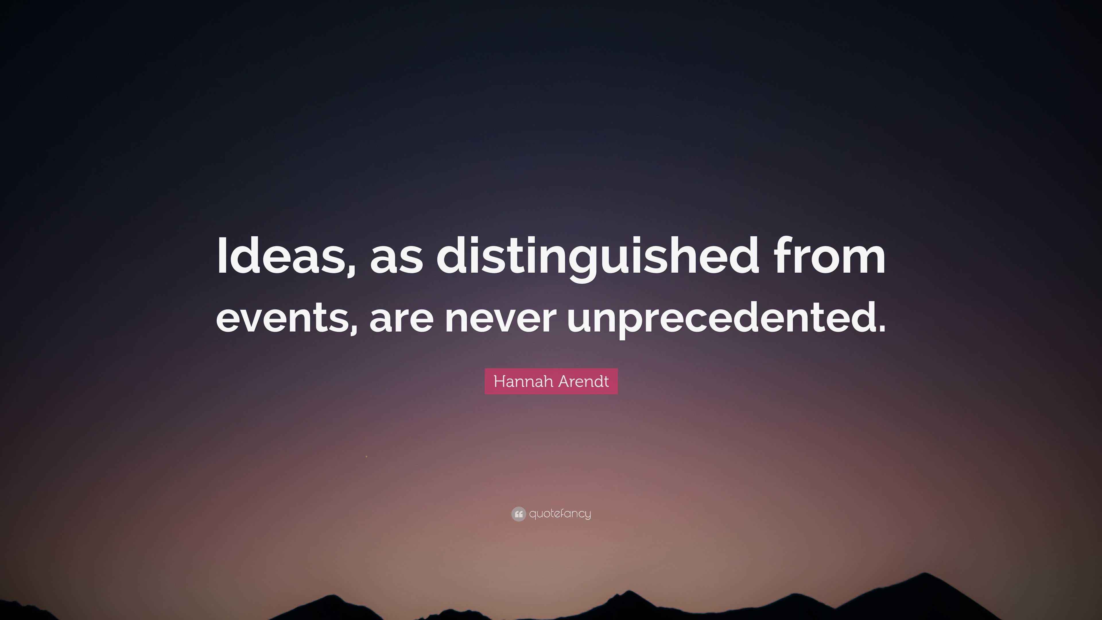 Hannah Arendt Quote: “Ideas, as distinguished from events, are never ...