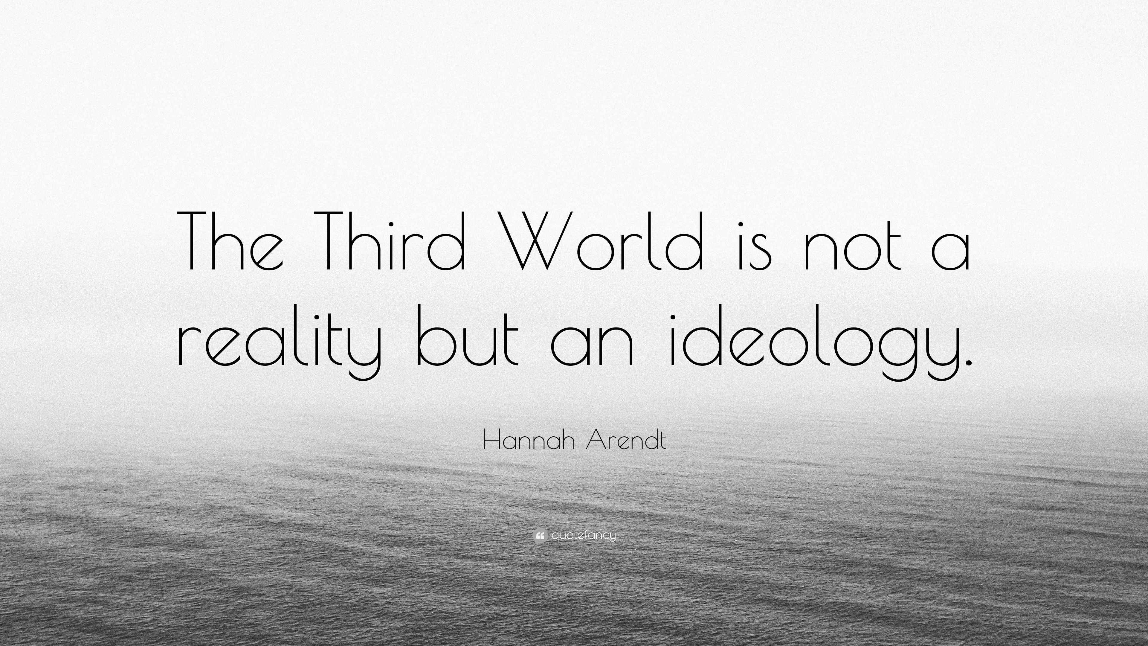 Hannah Arendt Quote: “The Third World is not a reality but an ideology.”
