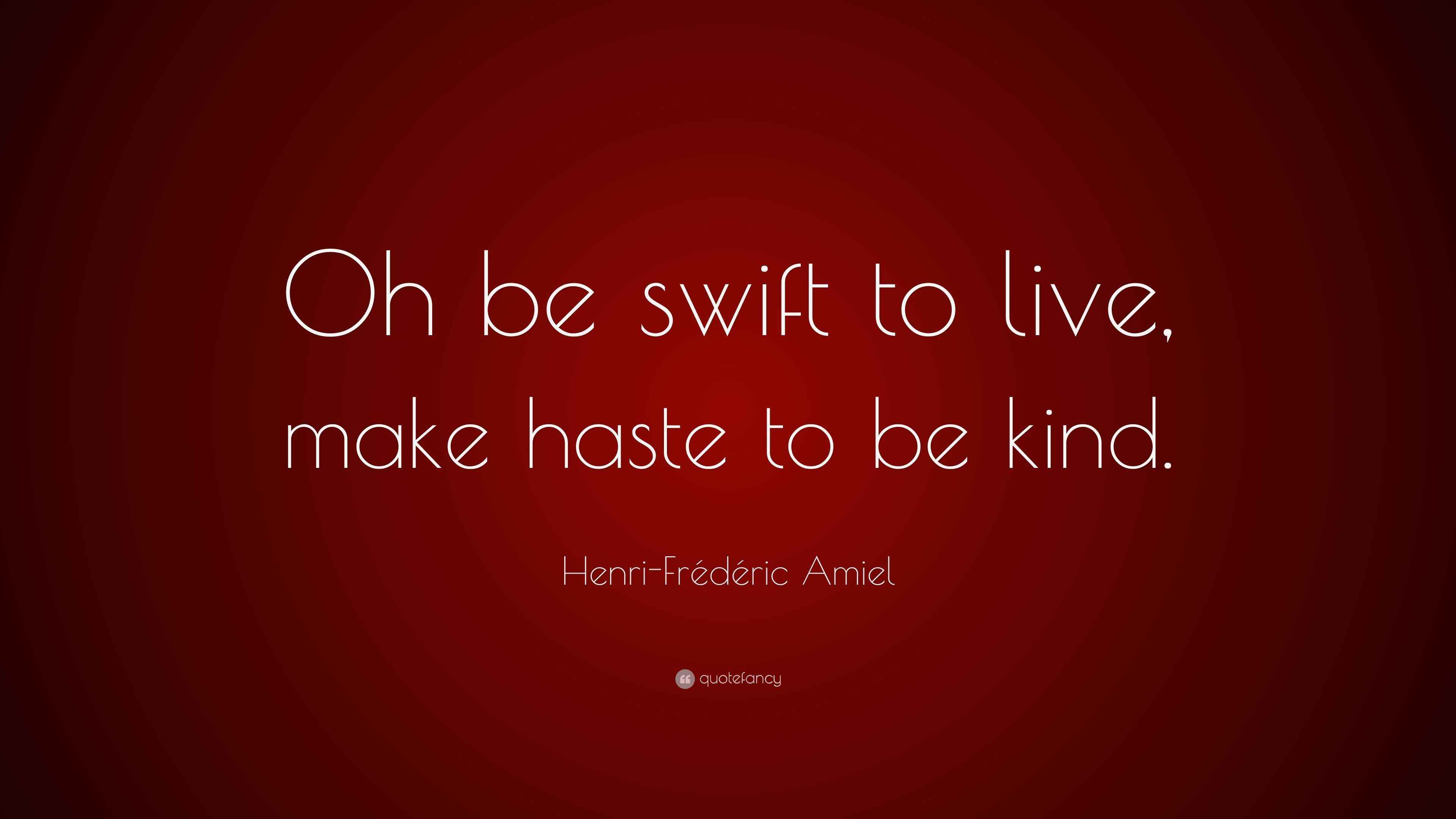 Henri-Frédéric Amiel Quote: “Oh be swift to live, make haste to be kind.”