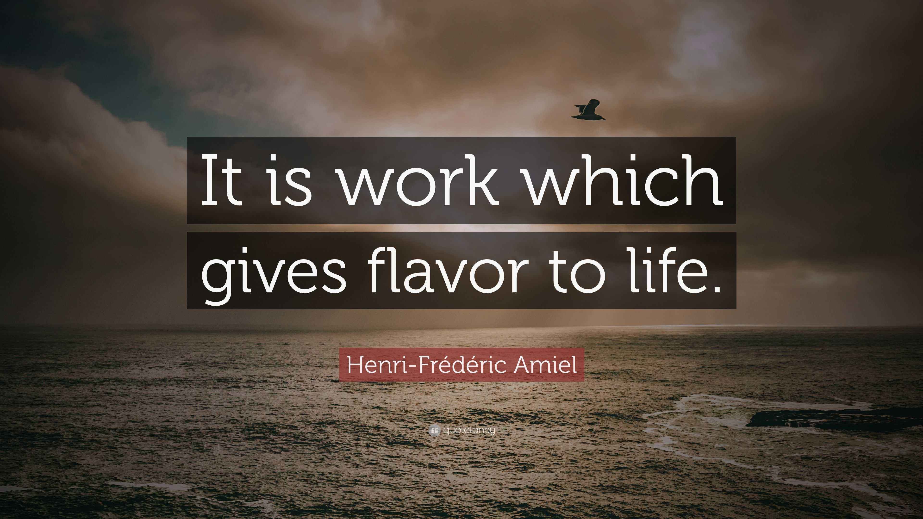 Henri-Frédéric Amiel Quote: “It is work which gives flavor to life.”