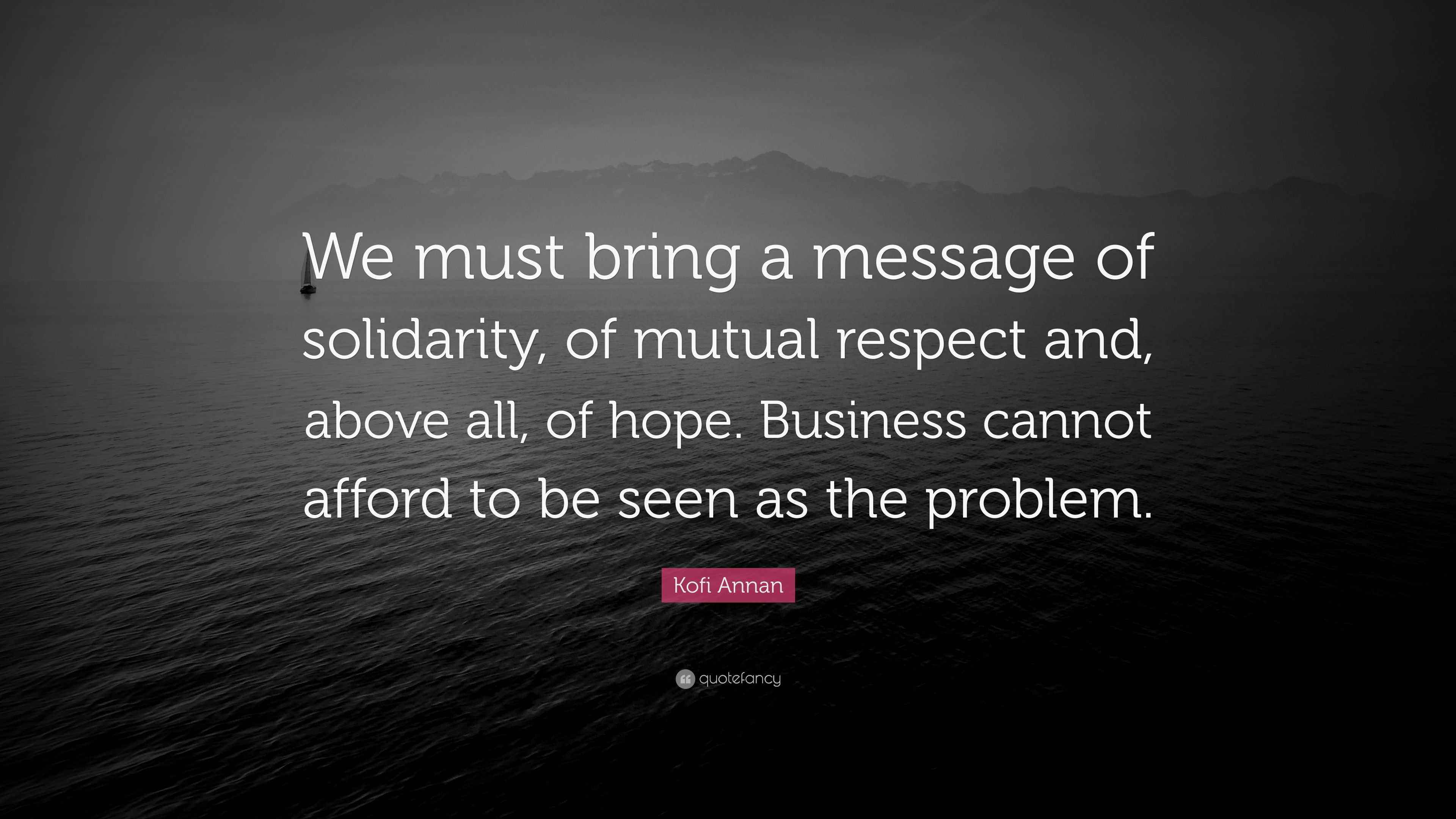 Kofi Annan Quote: “We must bring a message of solidarity, of mutual ...