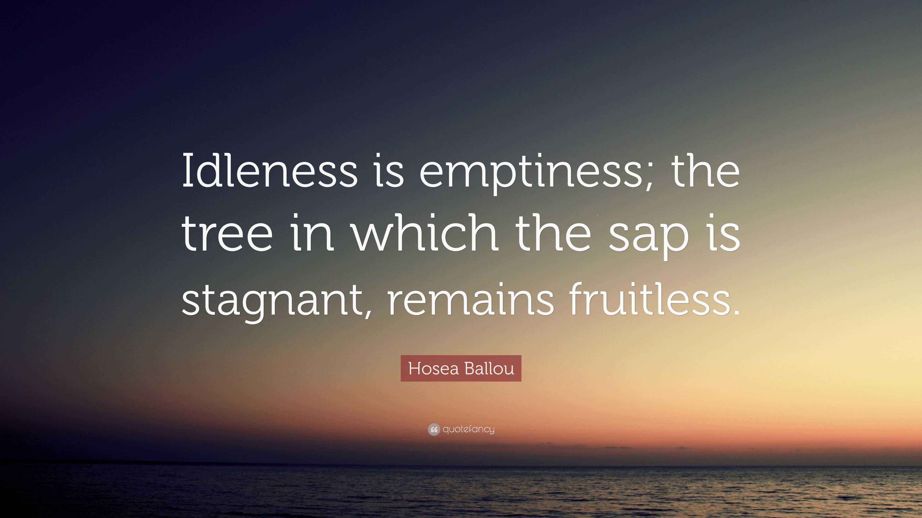 Hosea Ballou Quote: “Idleness is emptiness; the tree in which the sap ...