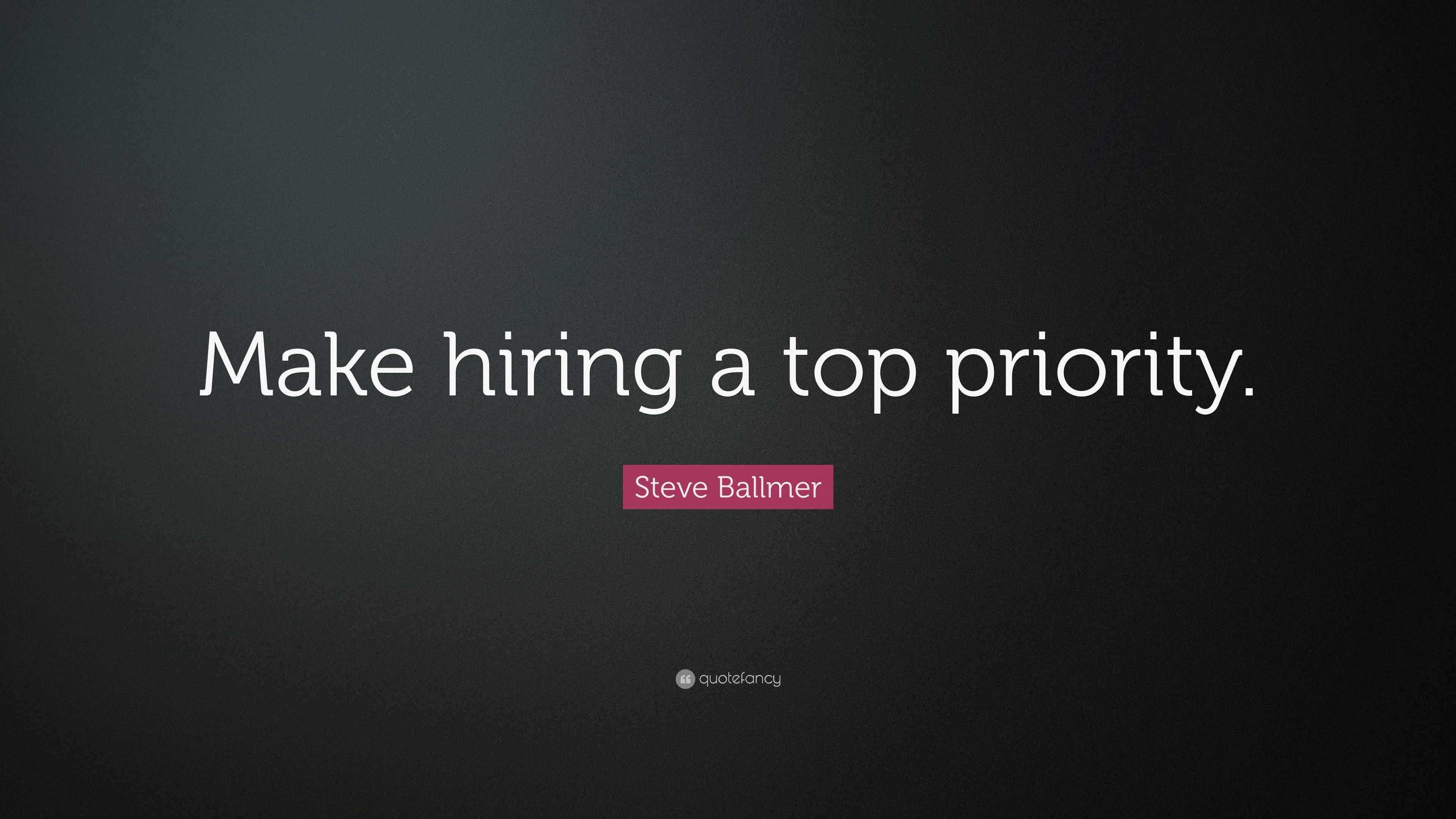 Steve Ballmer Quote: “Make hiring a top priority.”