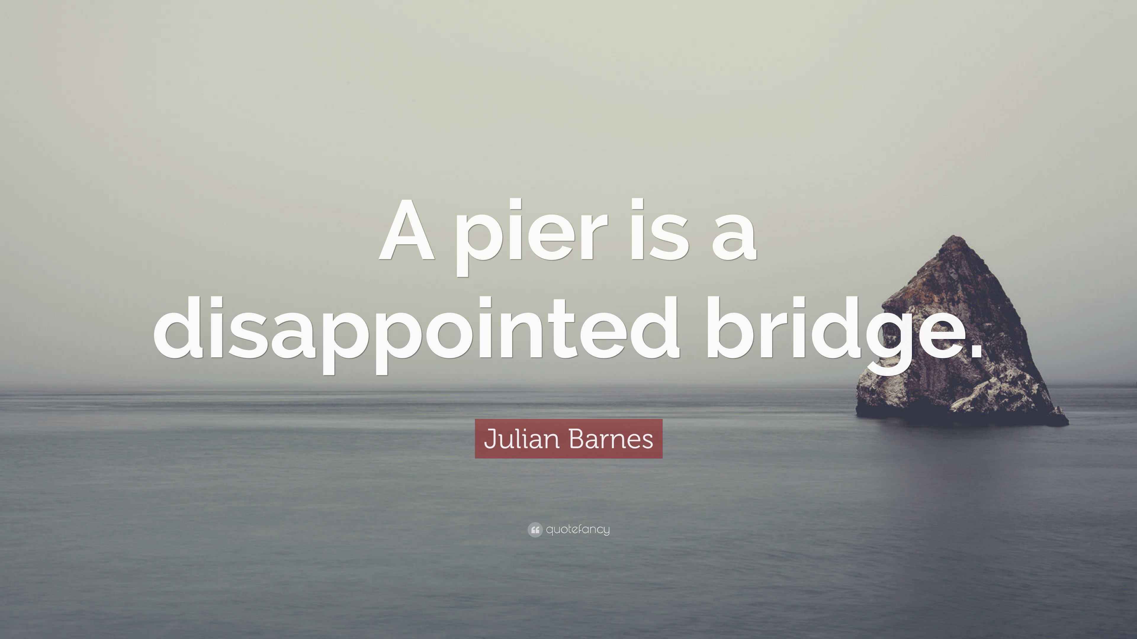 Julian Barnes Quote: “A pier is a disappointed bridge.”