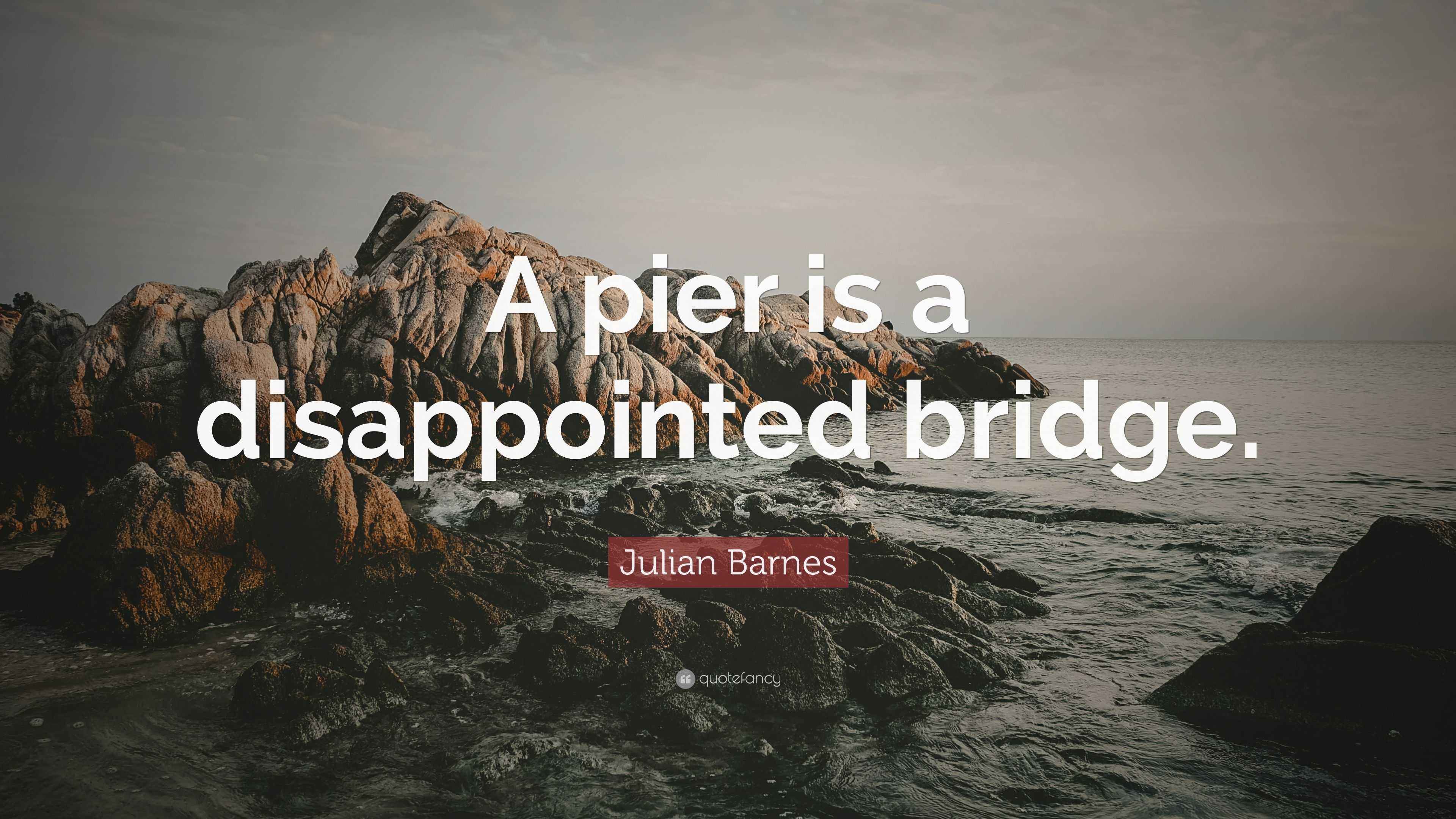 Julian Barnes Quote: “A pier is a disappointed bridge.”