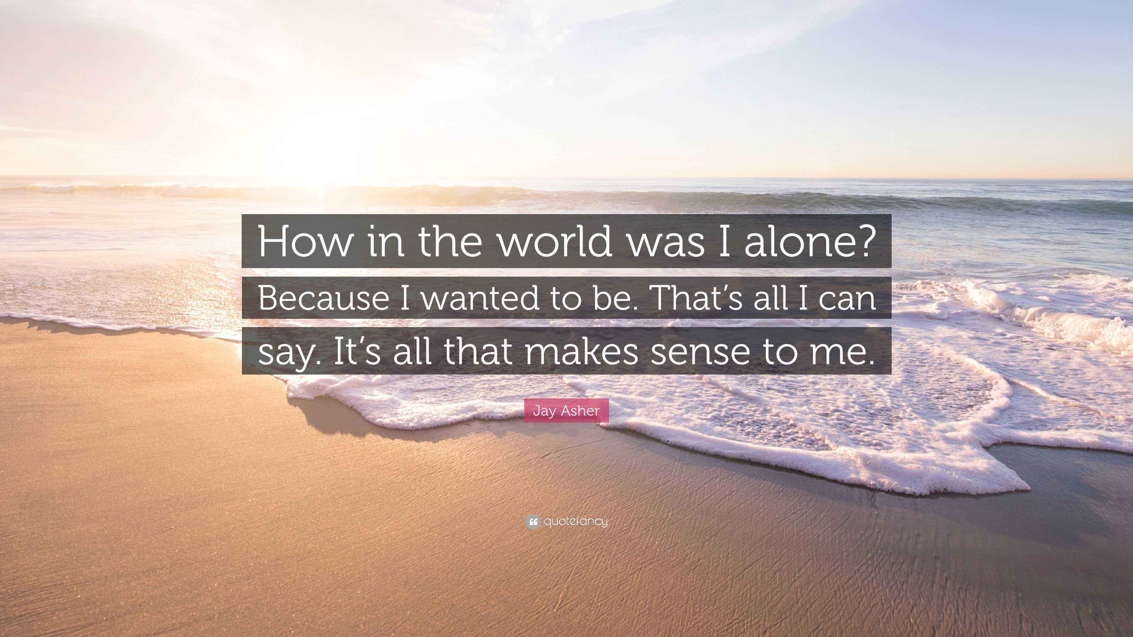 Jay Asher Quote: “How in the world was I alone? Because I wanted to be ...
