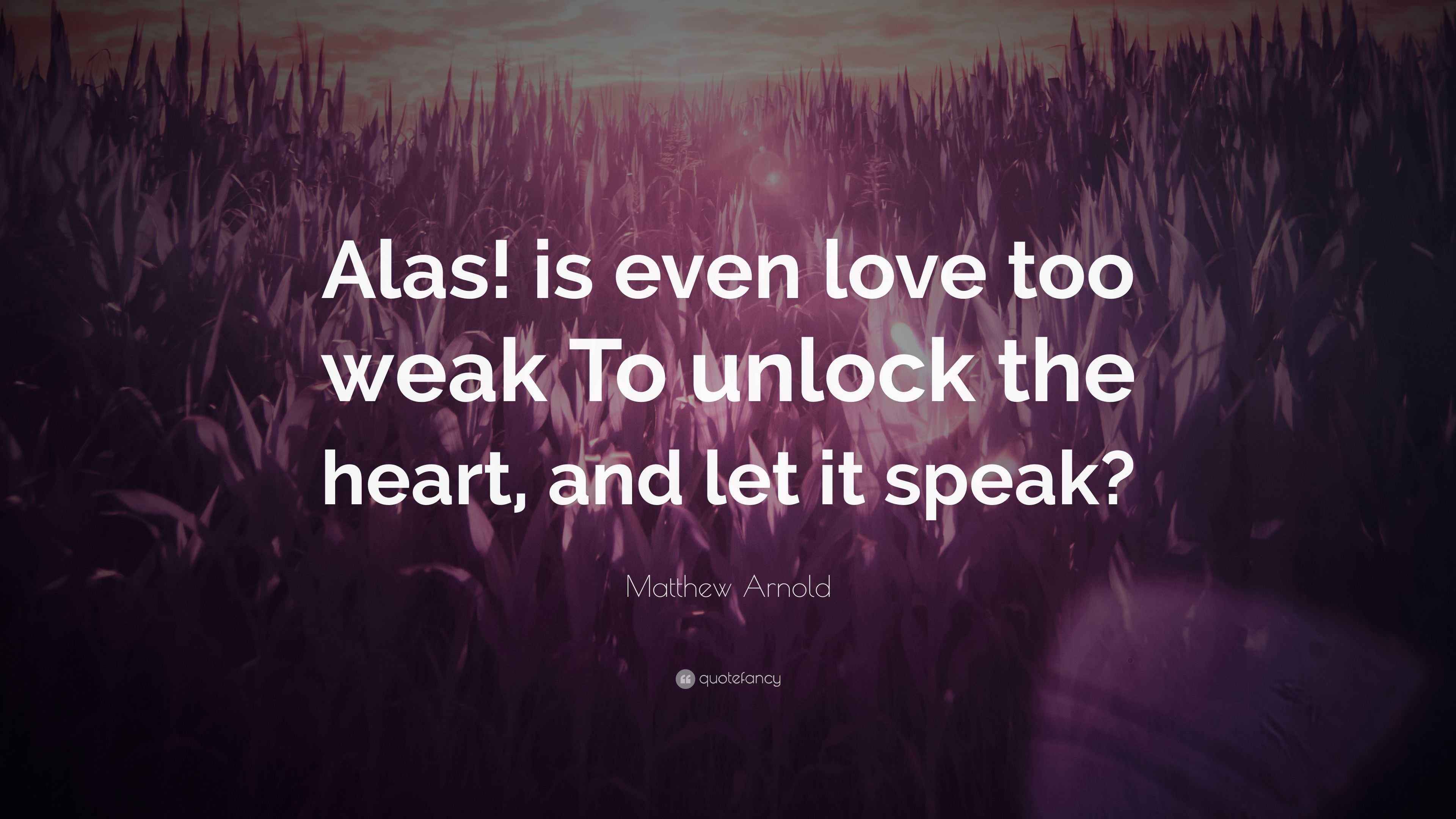 Matthew Arnold Quote: “Alas! is even love too weak To unlock the heart ...