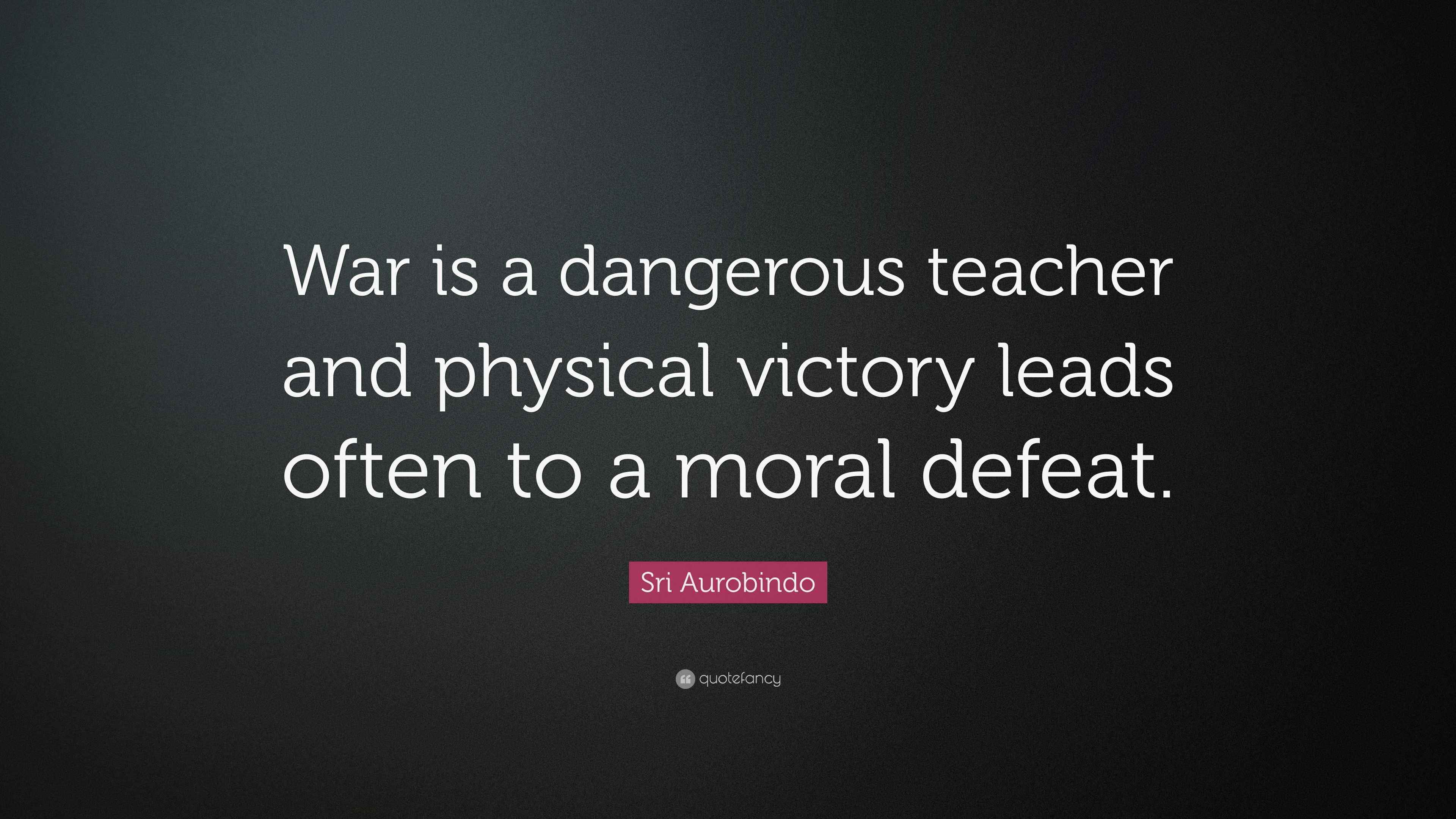 Sri Aurobindo Quote: “War is a dangerous teacher and physical victory ...