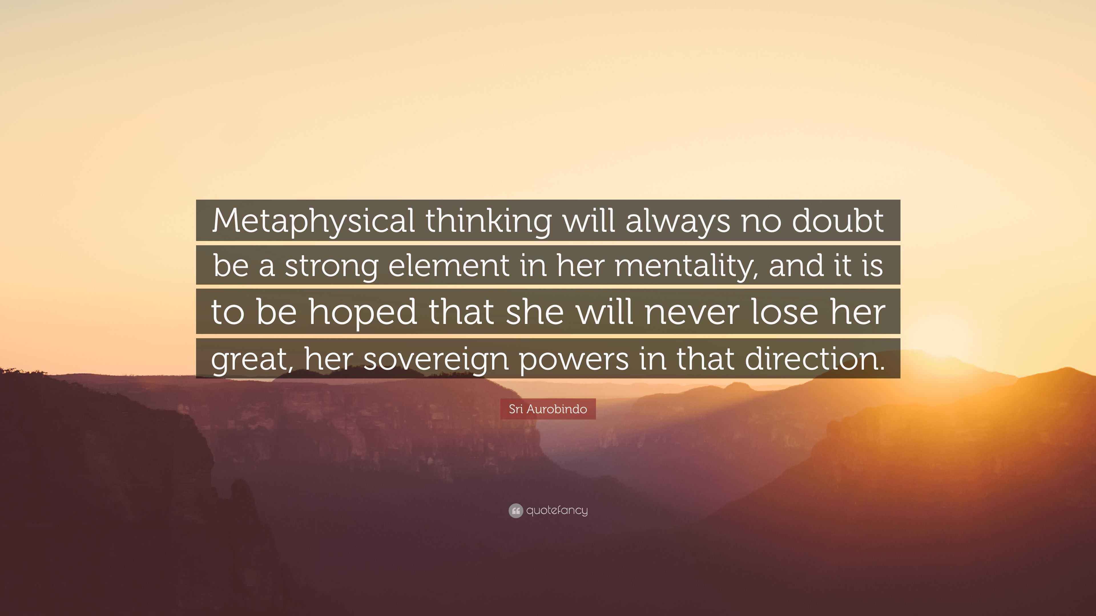 Sri Aurobindo Quote: “Metaphysical thinking will always no doubt be a ...
