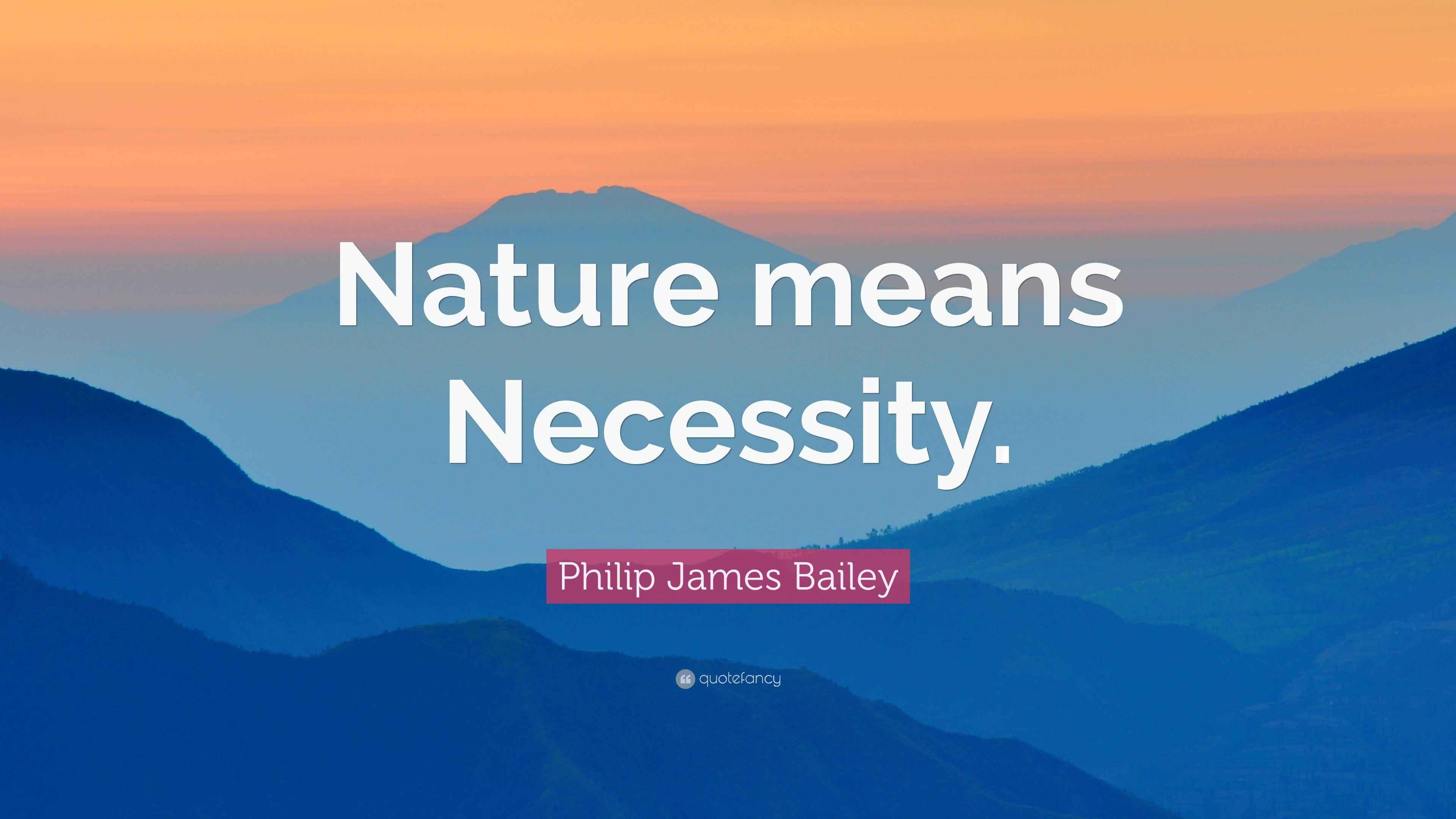 Philip James Bailey Quote: “Nature means Necessity.”
