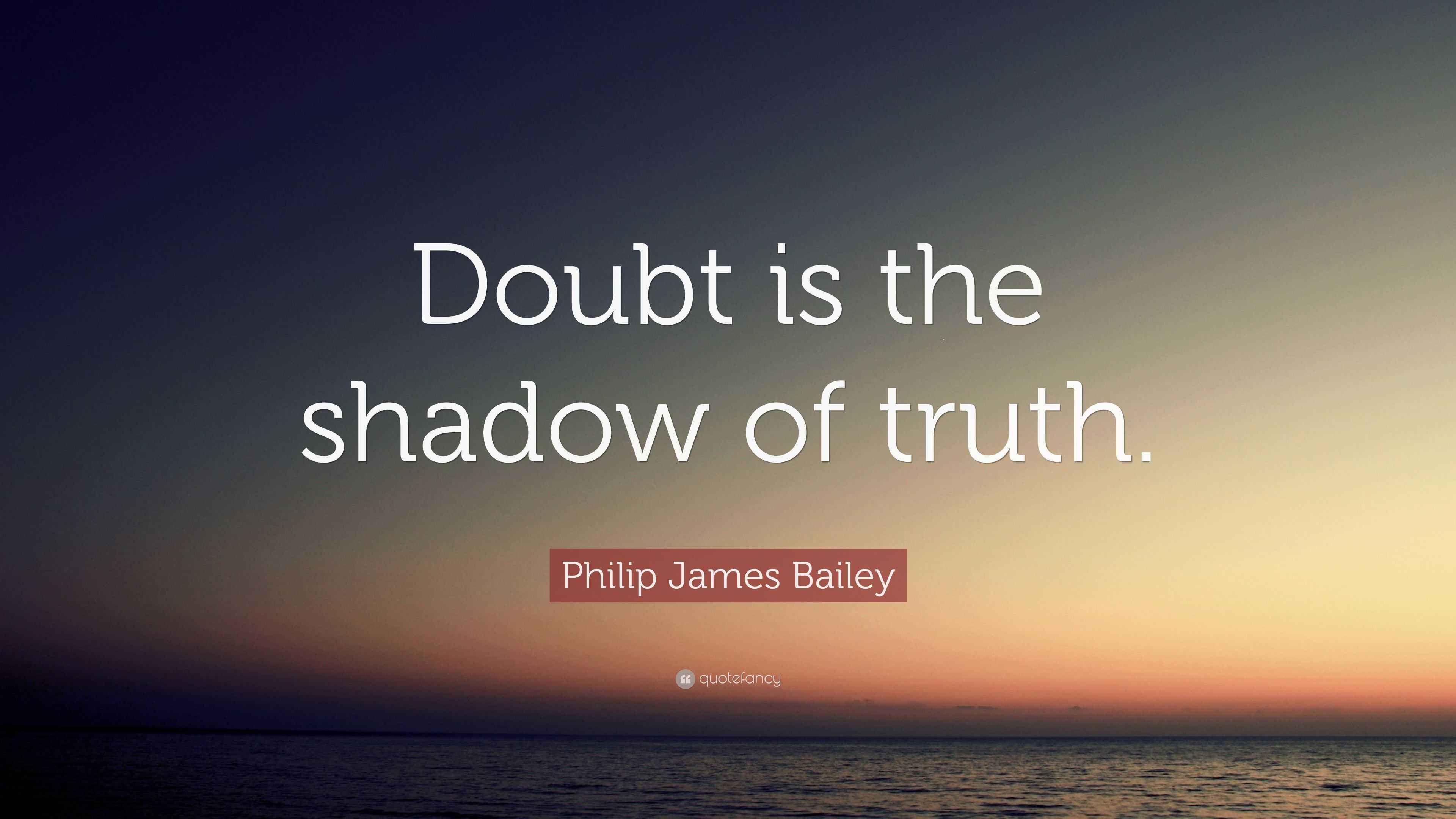 Philip James Bailey Quote: “Doubt is the shadow of truth.”