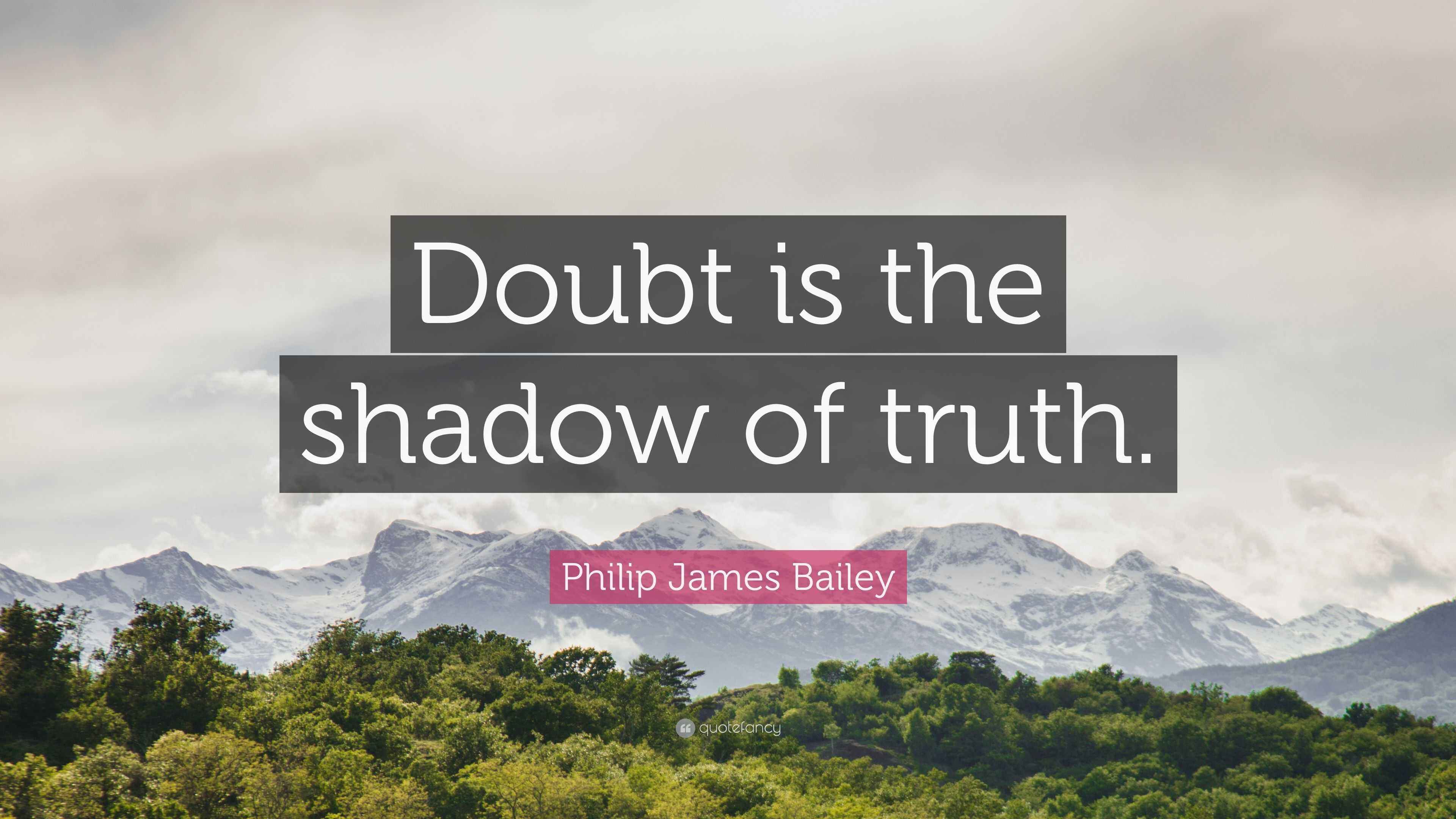Philip James Bailey Quote: “Doubt is the shadow of truth.”