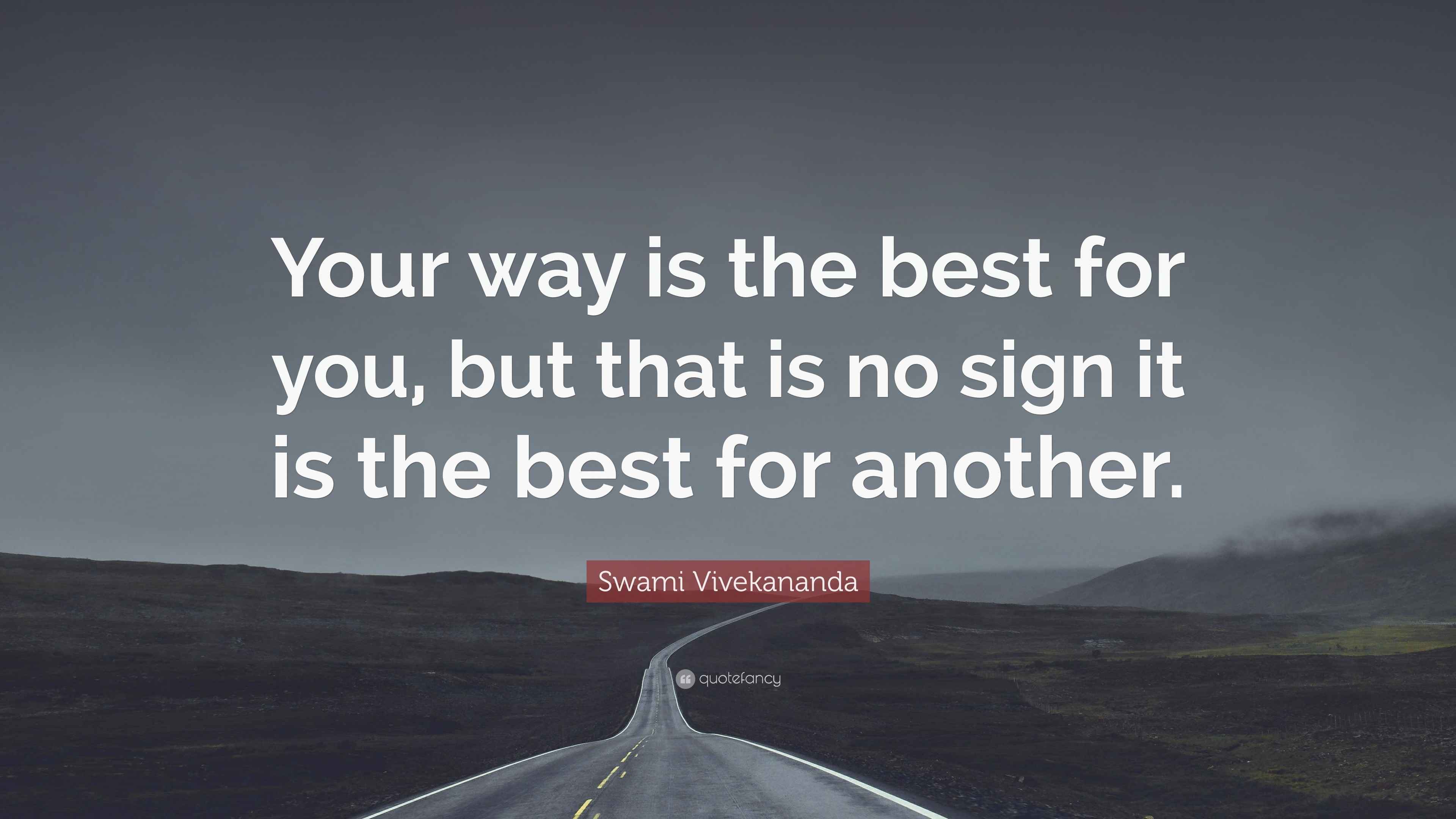 Swami Vivekananda Quote: “Your way is the best for you, but that is no ...