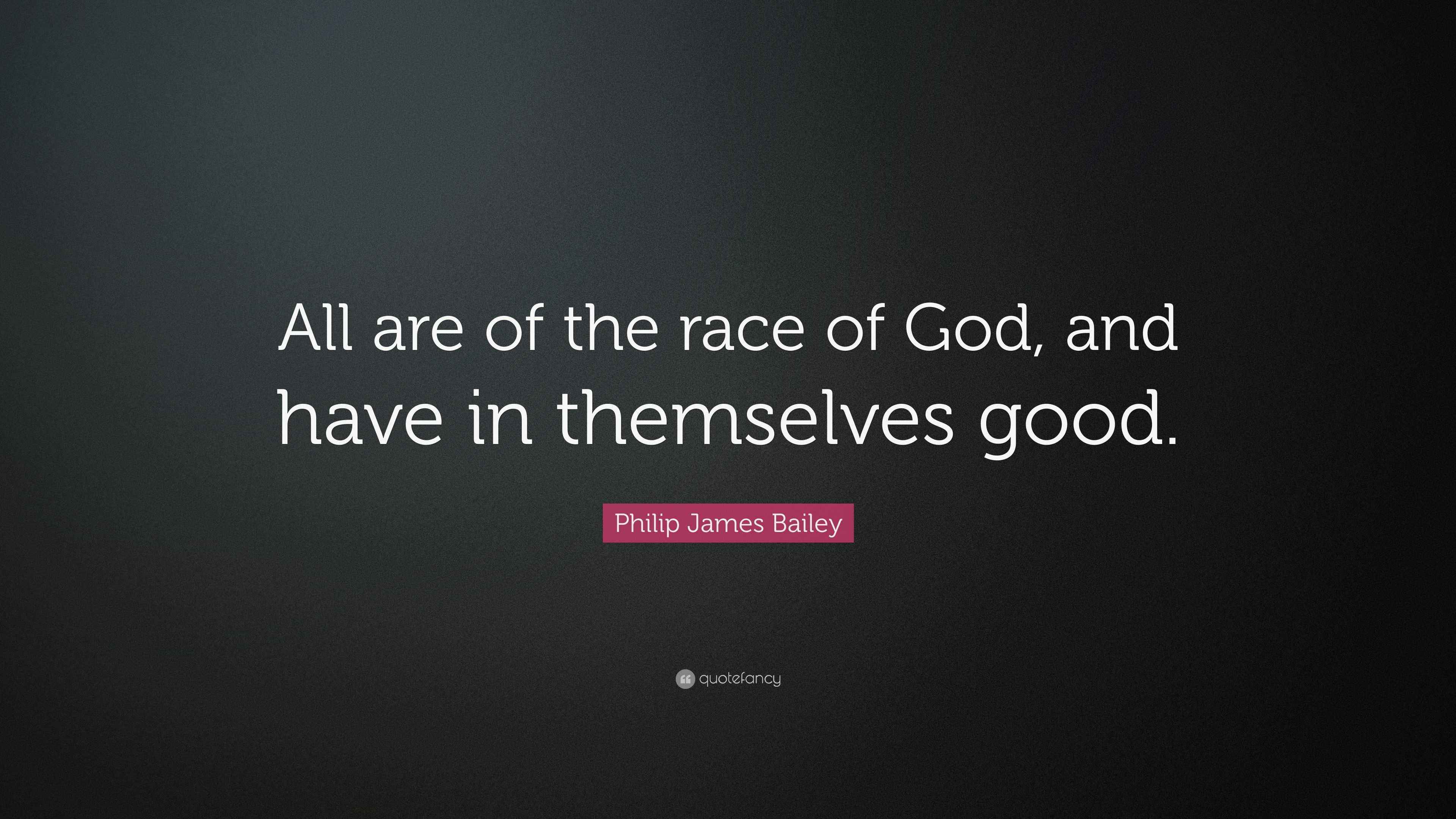 Philip James Bailey Quote: “All are of the race of God, and have in ...