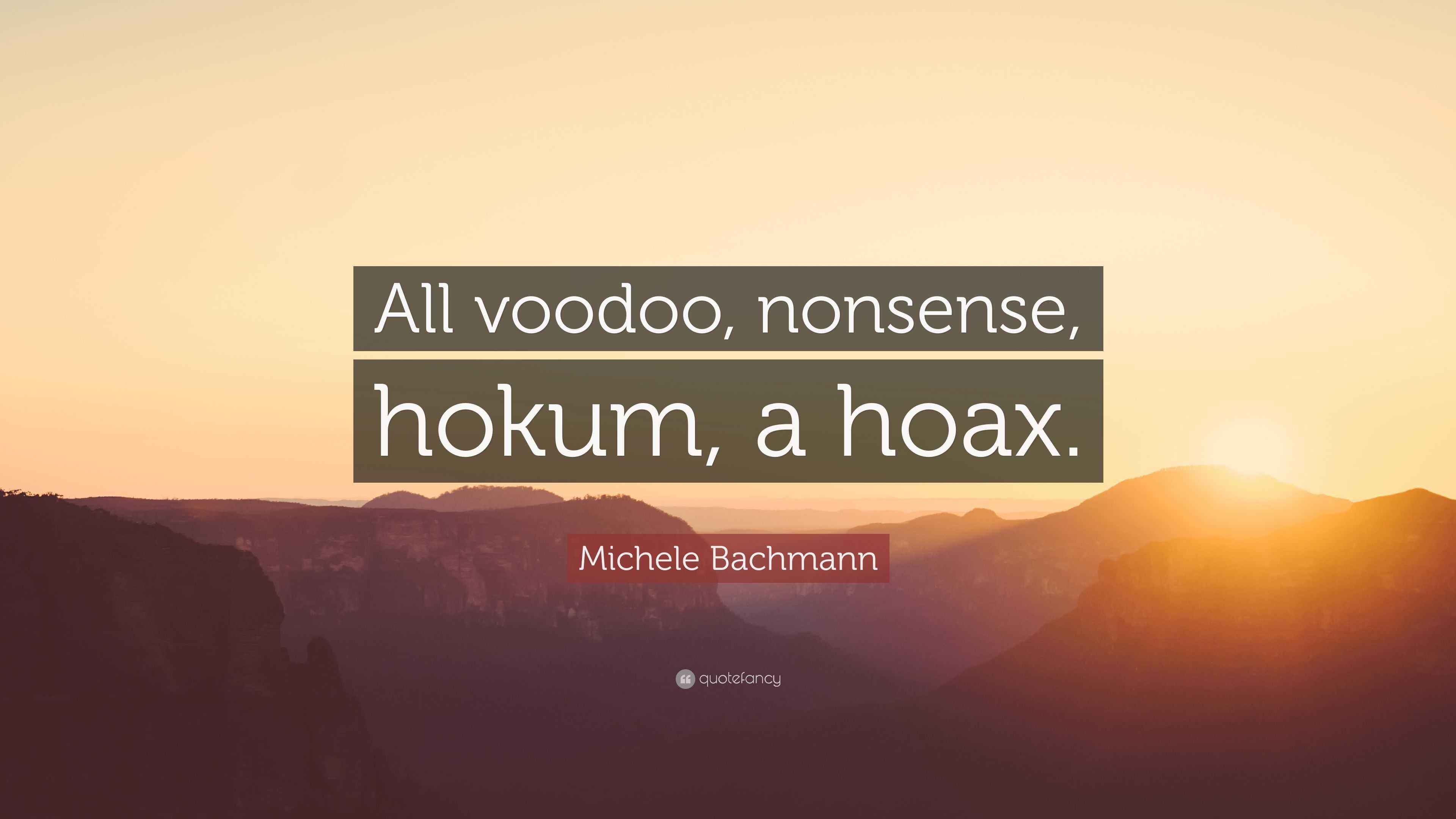Michele Bachmann Quote: “All voodoo, nonsense, hokum, a hoax.”