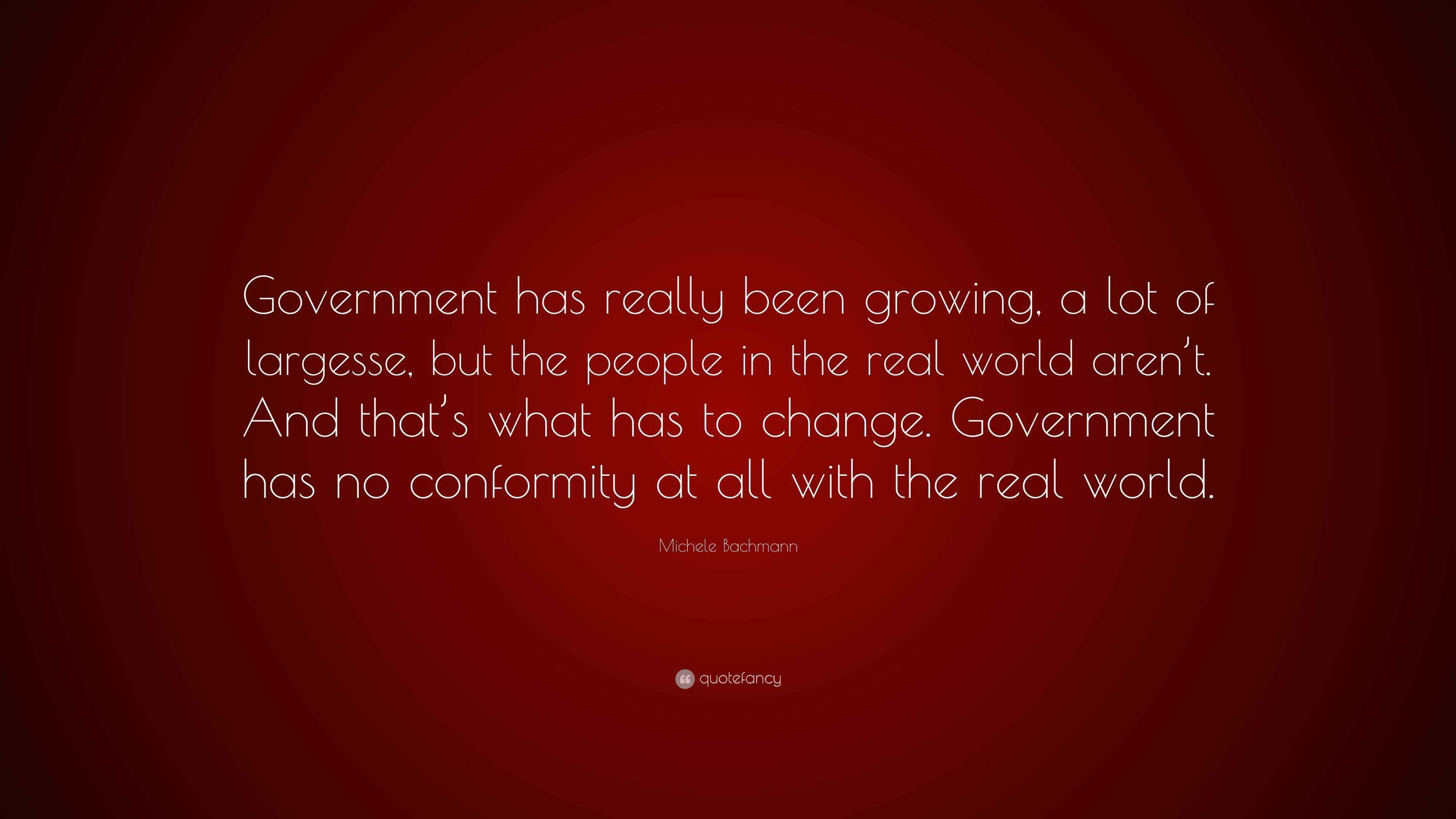 Michele Bachmann Quote: “Government has really been growing, a lot of ...