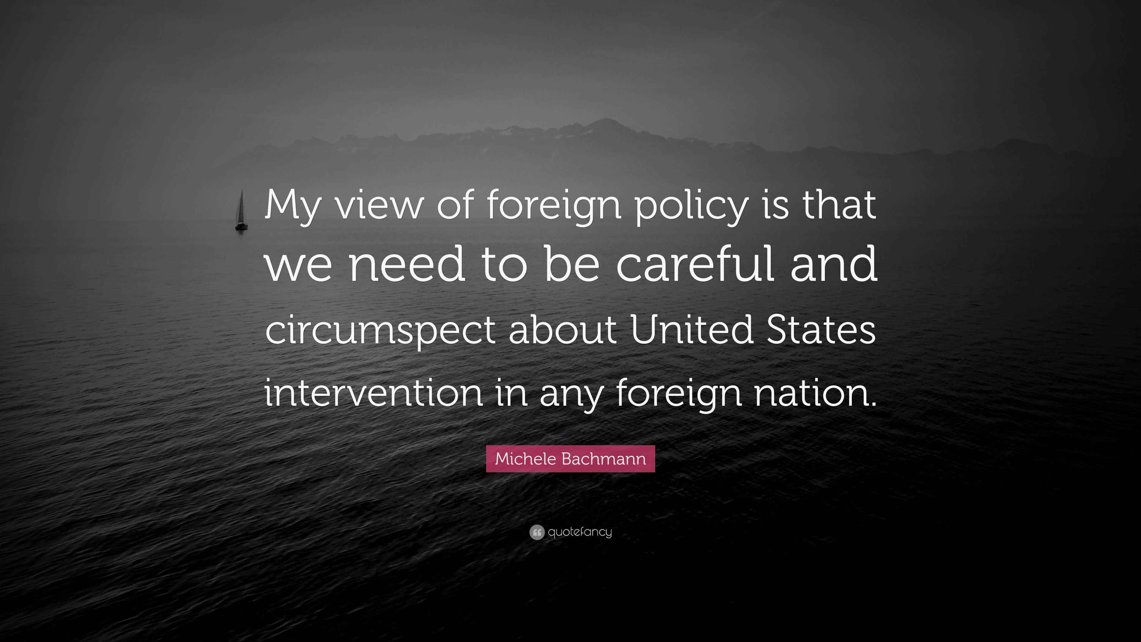 Michele Bachmann Quote: “My view of foreign policy is that we need to ...