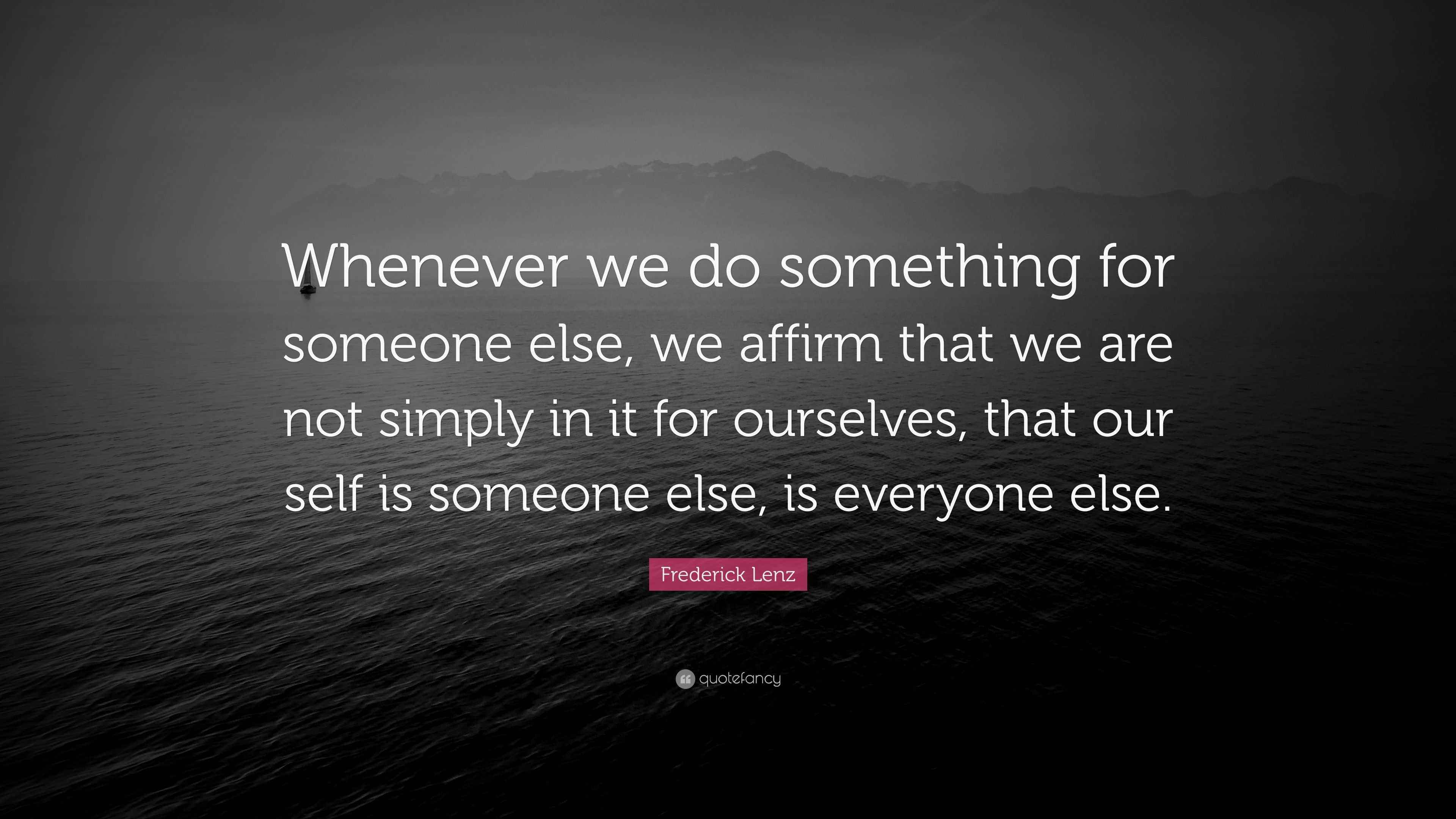 Frederick Lenz Quote: “Whenever we do something for someone else, we ...