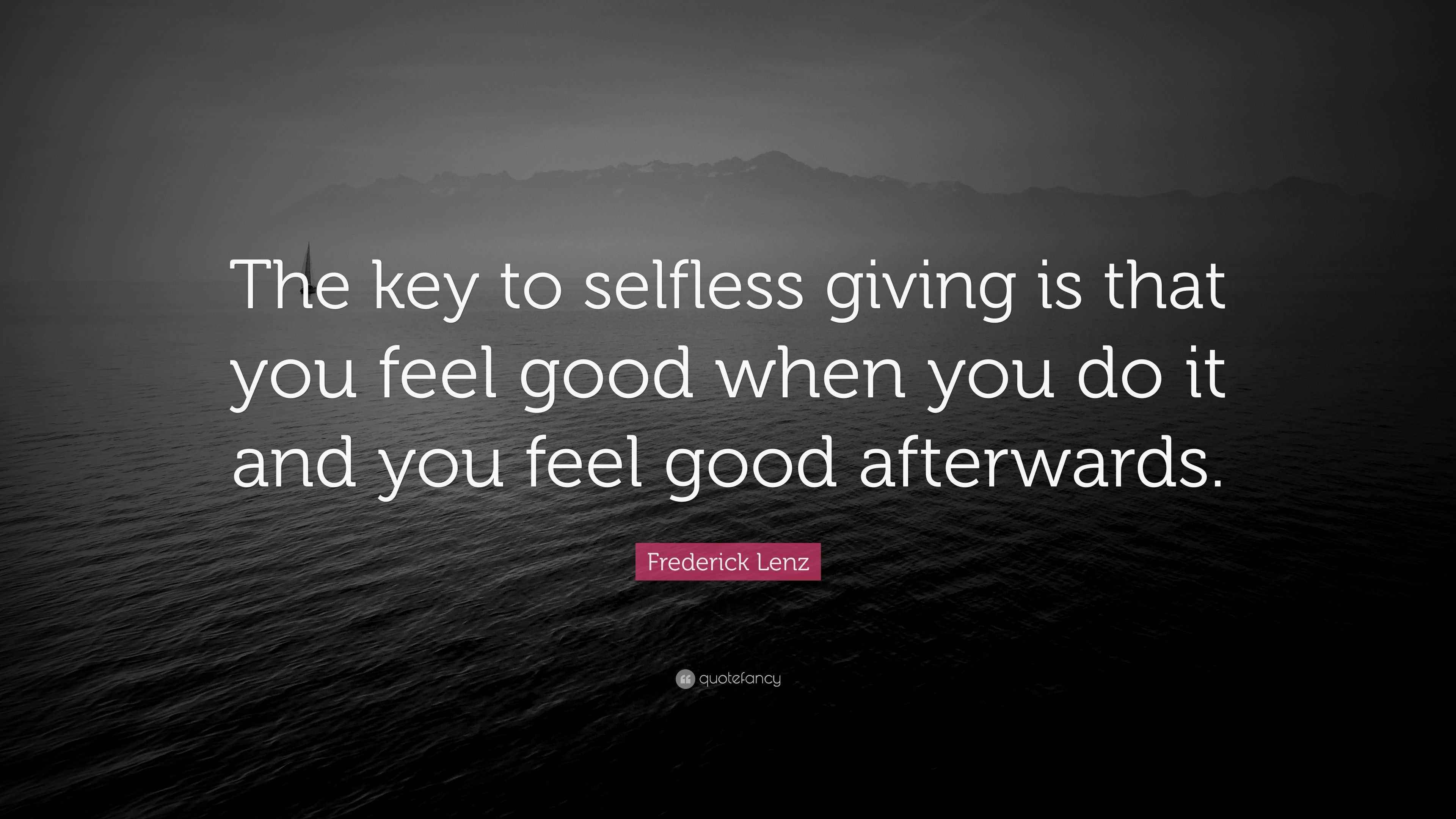 Frederick Lenz Quote: “The key to selfless giving is that you feel good ...
