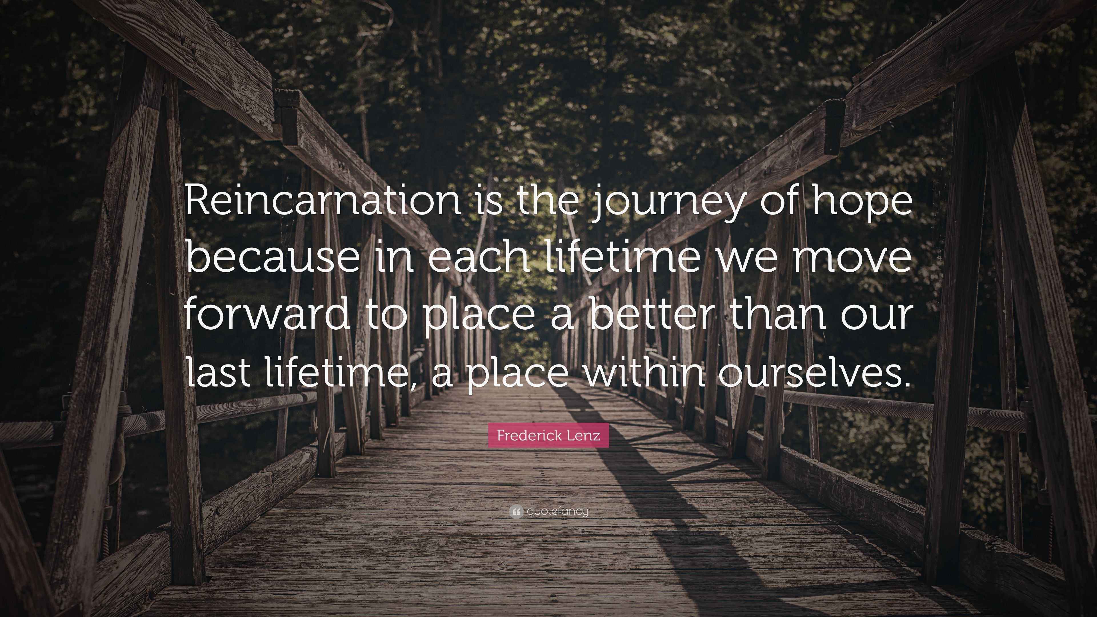 Frederick Lenz Quote: “Reincarnation is the journey of hope because in ...