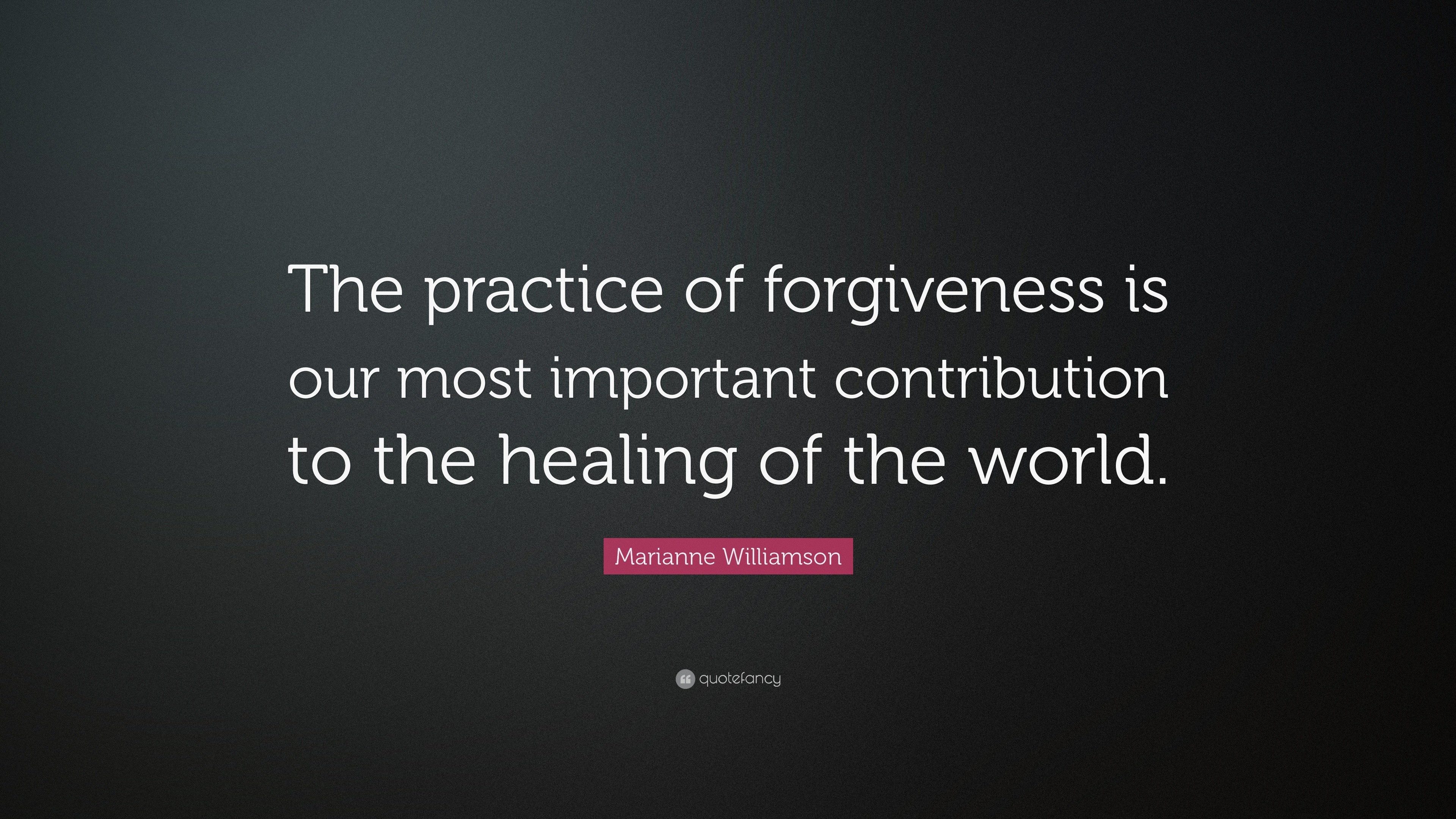 Marianne Williamson Quote: “The practice of forgiveness is our most ...
