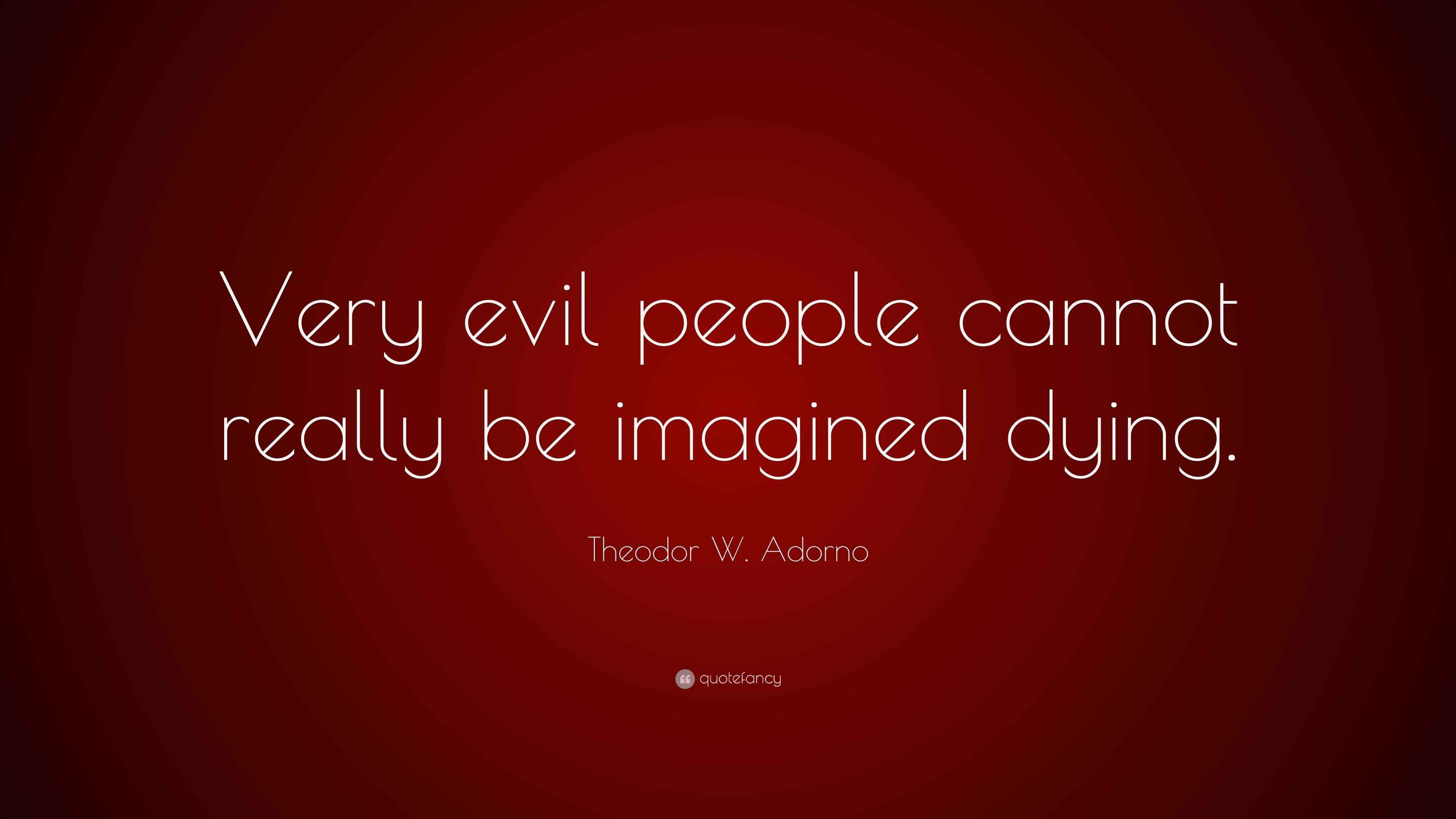 Theodor W. Adorno Quote: “Very evil people cannot really be imagined ...