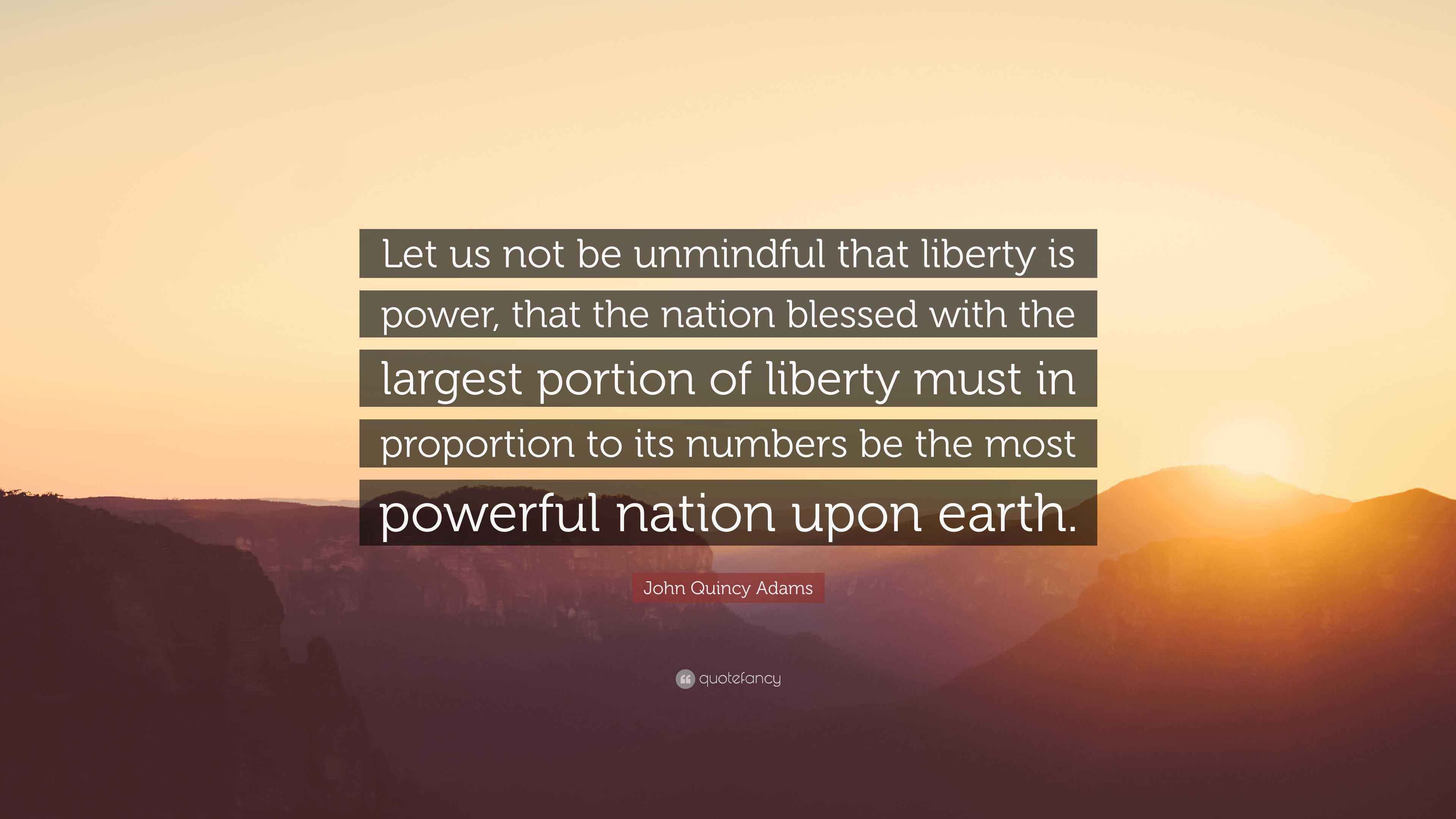 John Quincy Adams Quote: “Let us not be unmindful that liberty is power ...