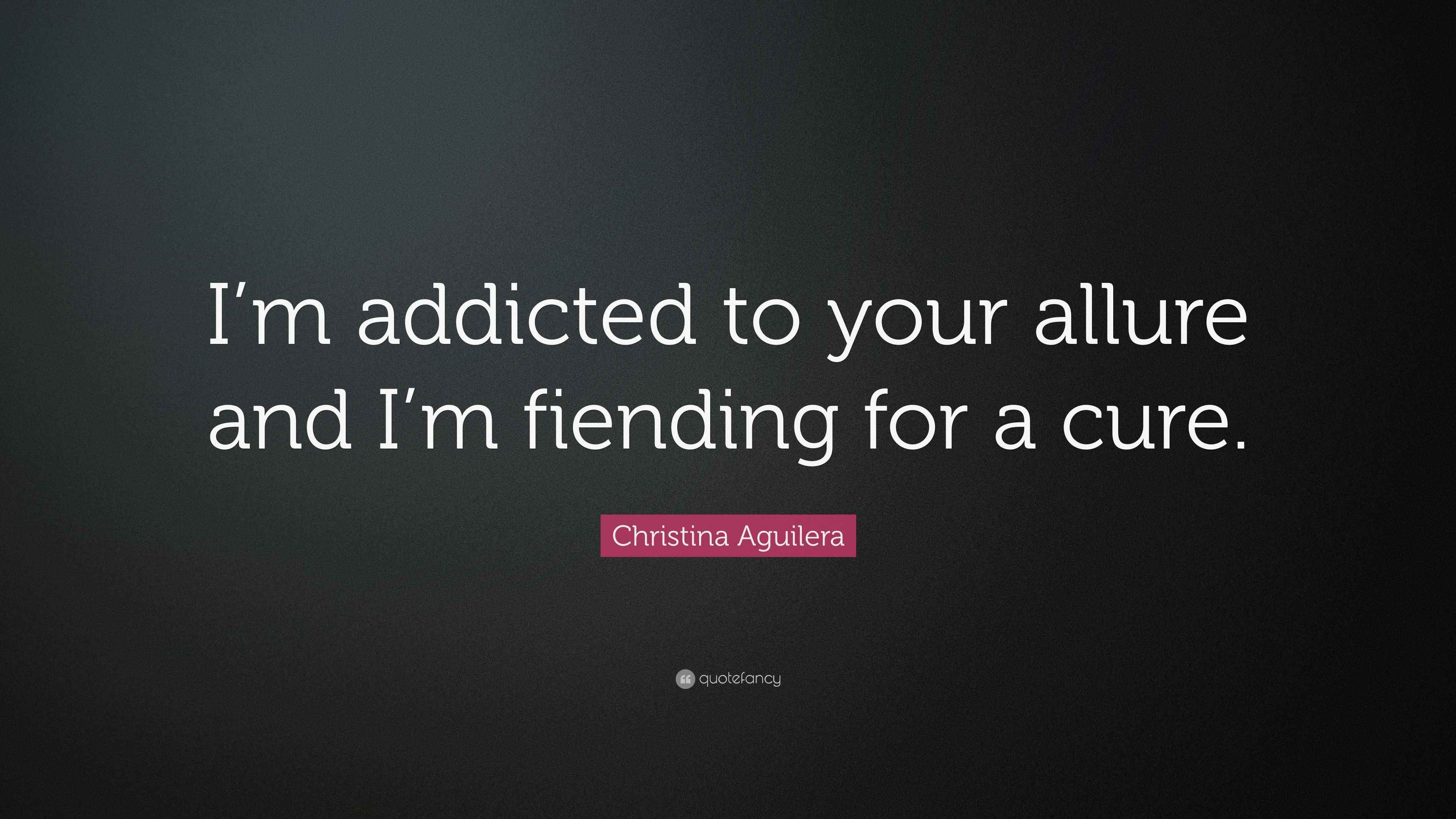 Christina Aguilera Quote: “I’m addicted to your allure and I’m fiending ...